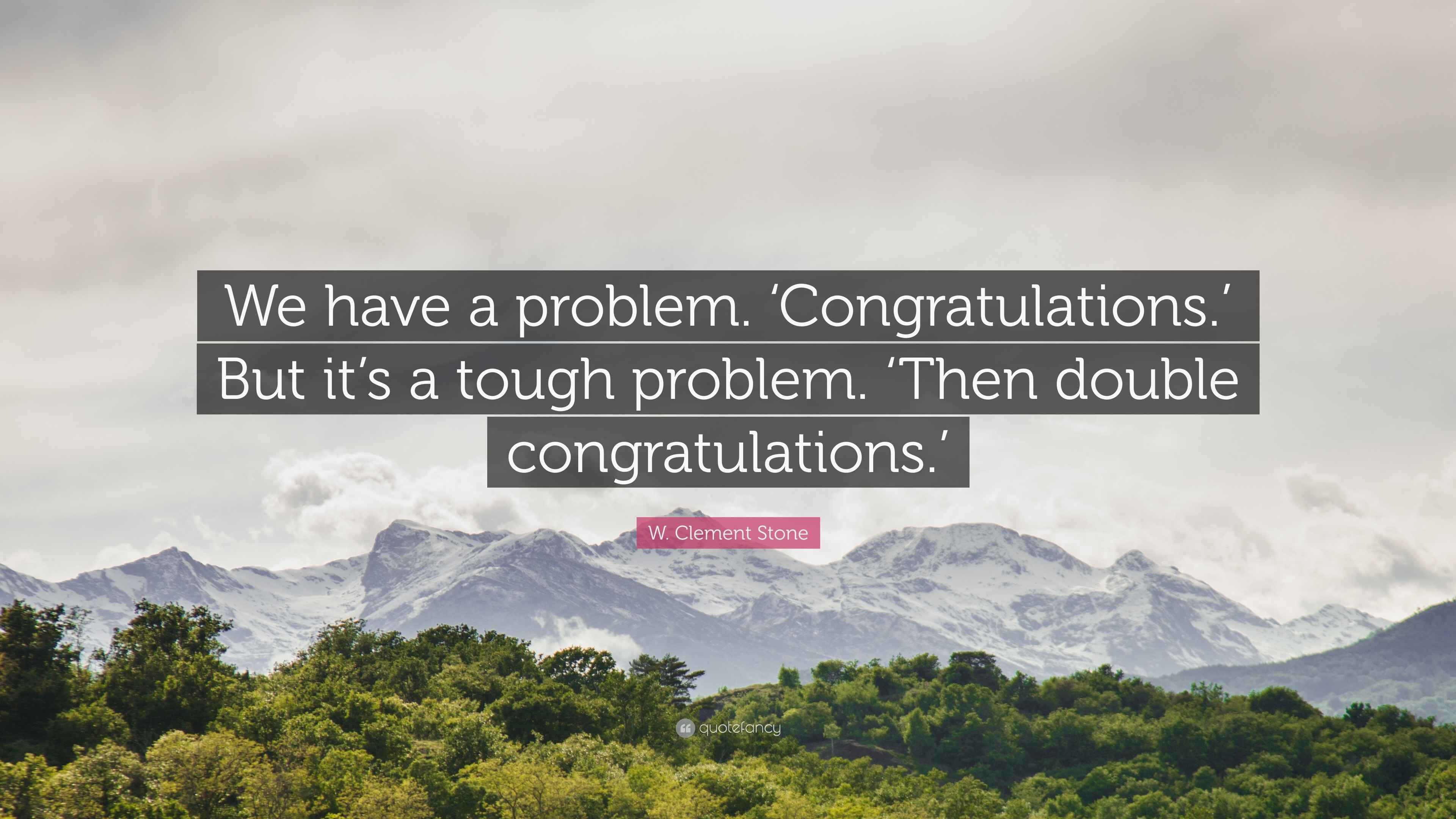 W. Clement Stone Quote: “We have a problem. ‘Congratulations.’ But it’s ...