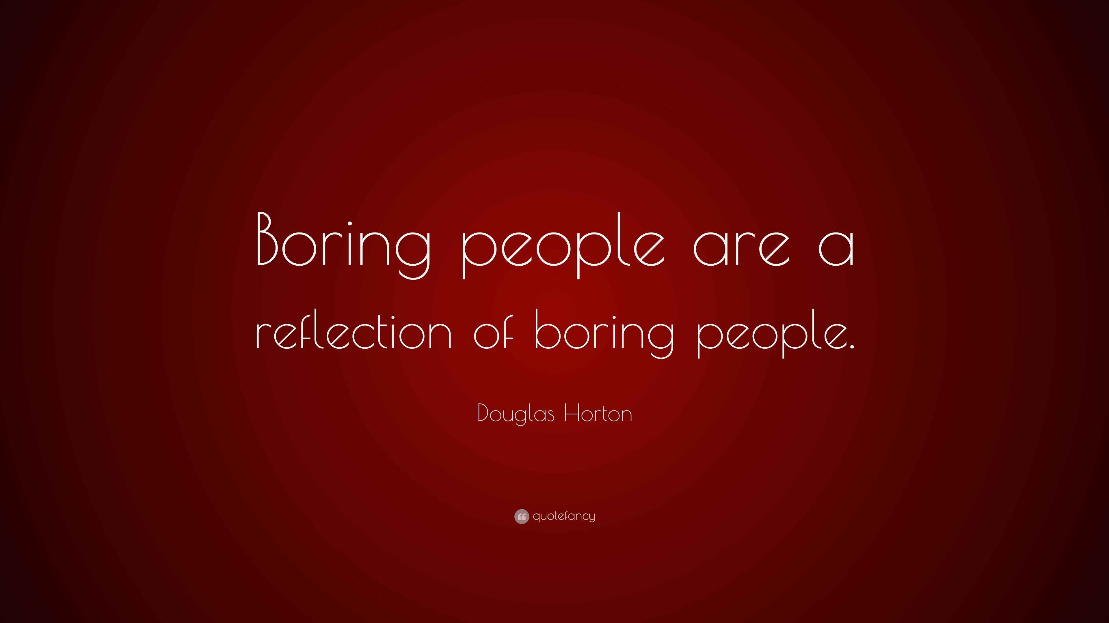 Douglas Horton Quote: “Boring people are a reflection of boring people.”