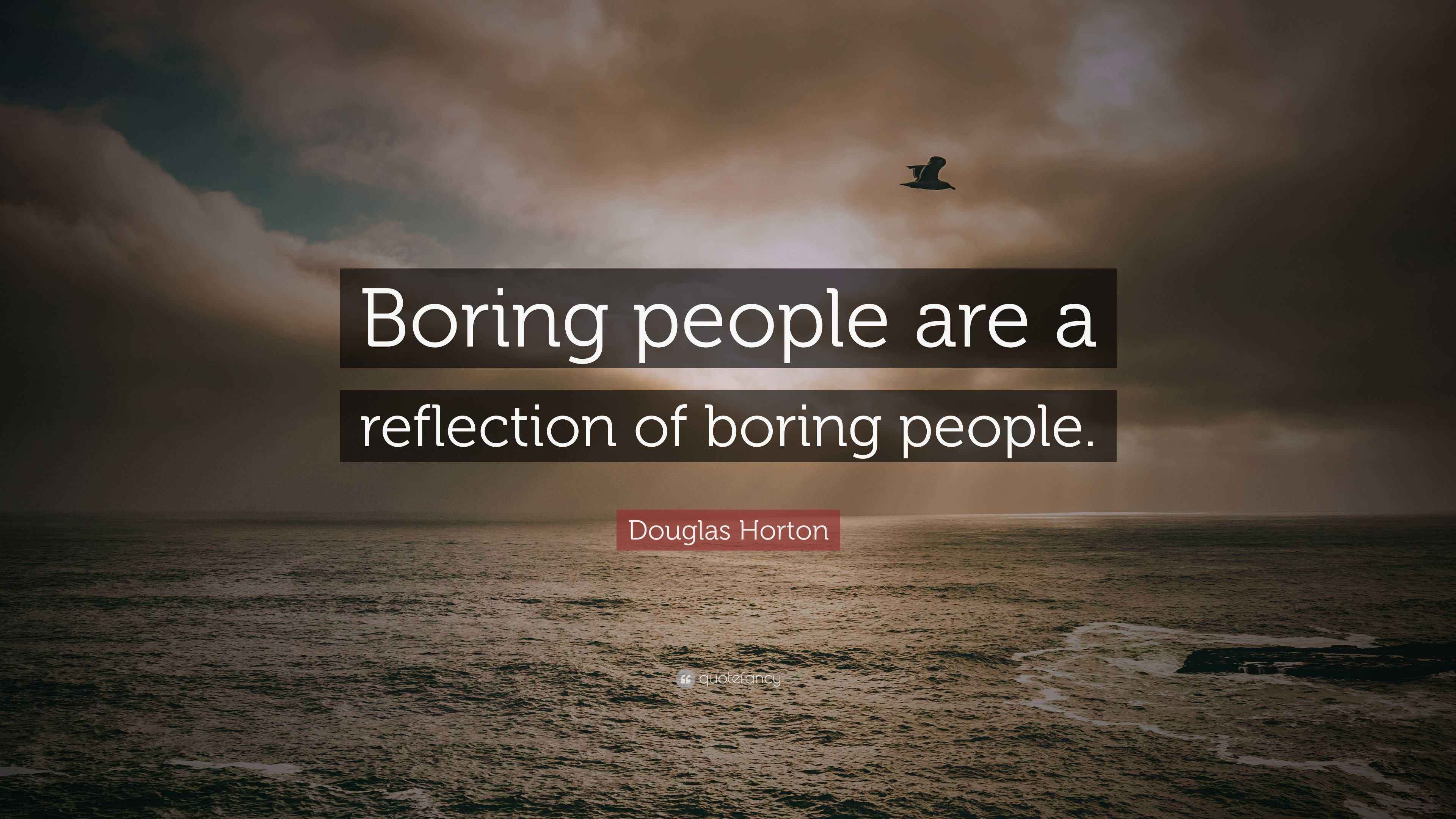 Douglas Horton Quote: “Boring people are a reflection of boring people.”