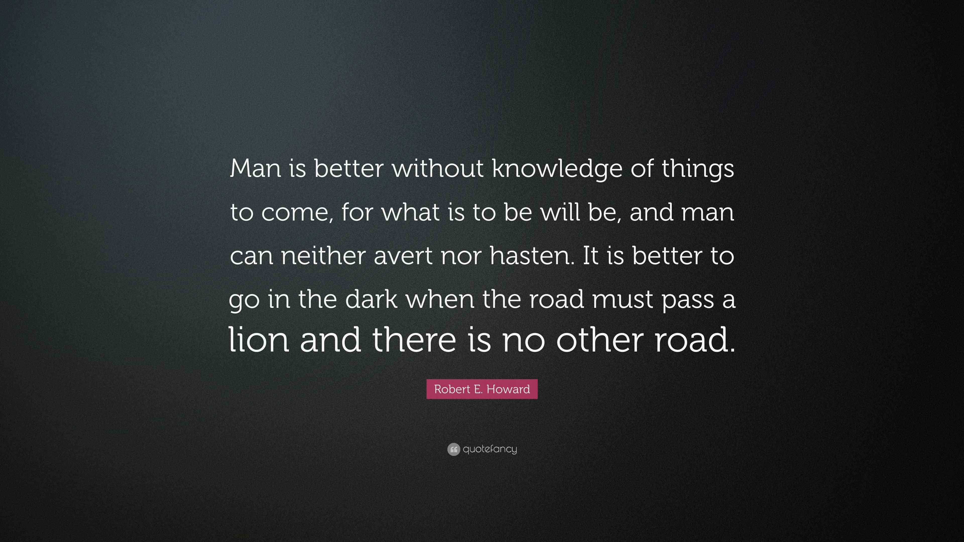 Robert E. Howard Quote: “Man is better without knowledge of things to ...