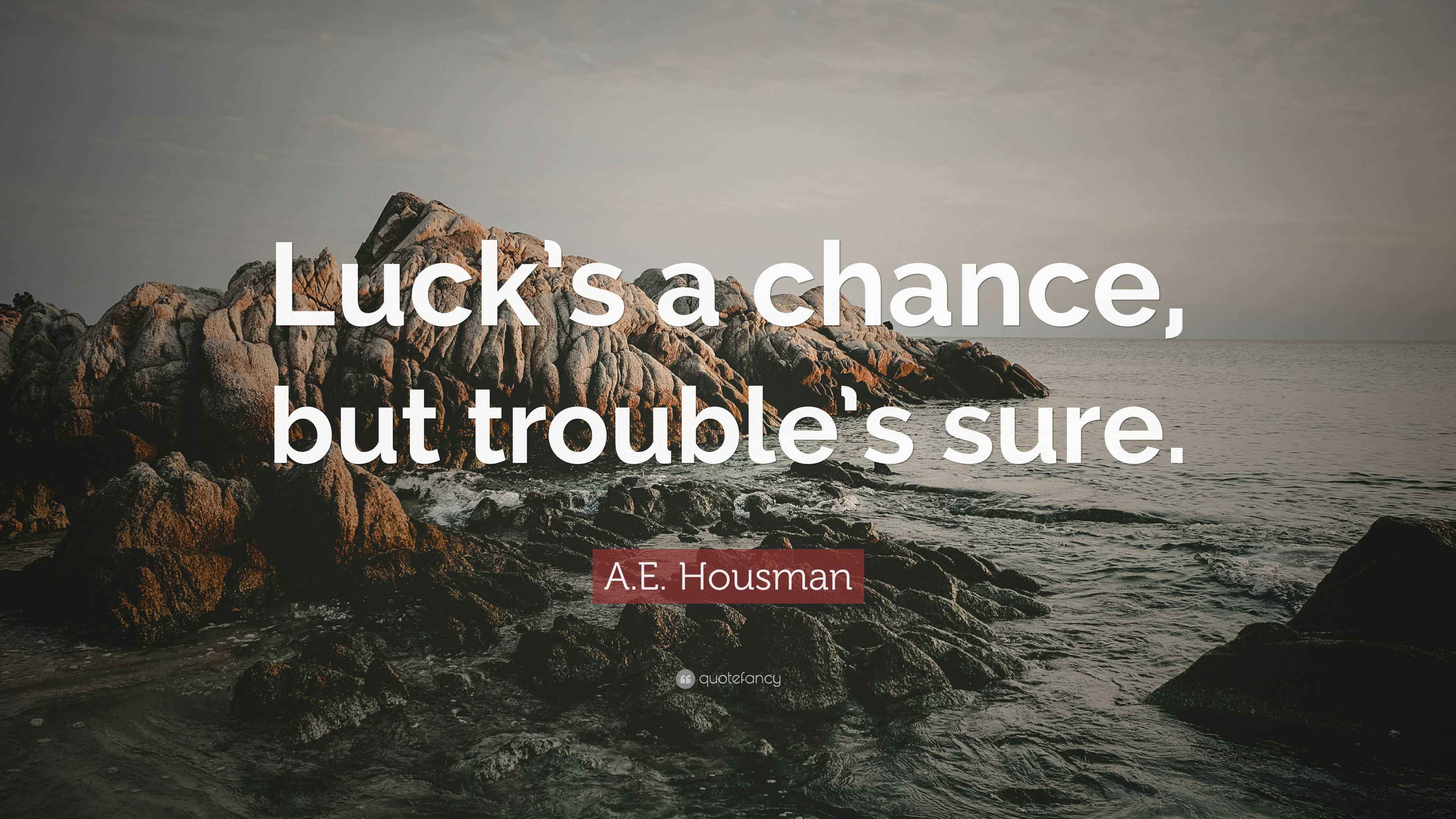 A.E. Housman Quote: “Luck’s a chance, but trouble’s sure.”