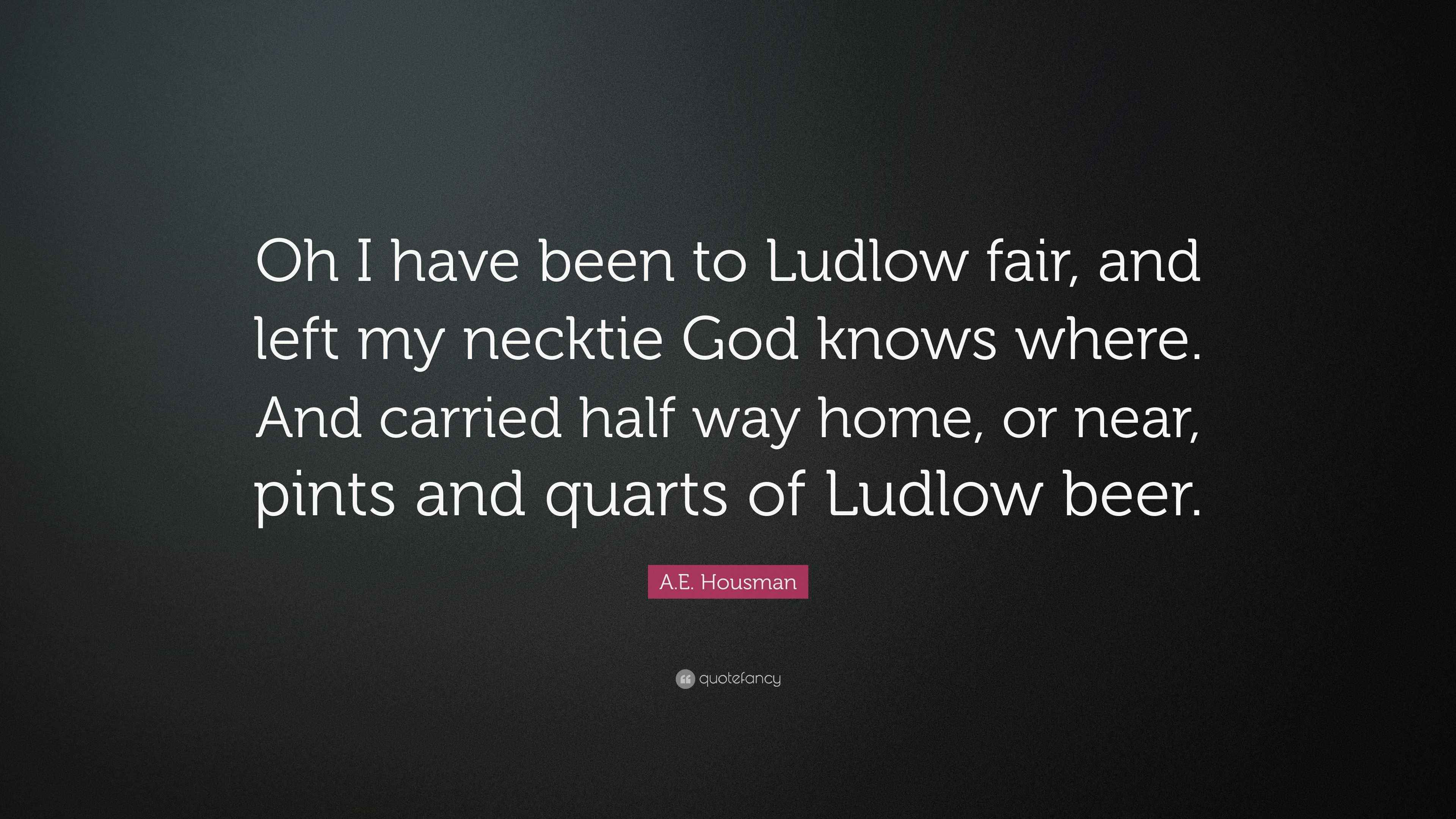 A.E. Housman Quote: “Oh I have been to Ludlow fair, and left my necktie ...