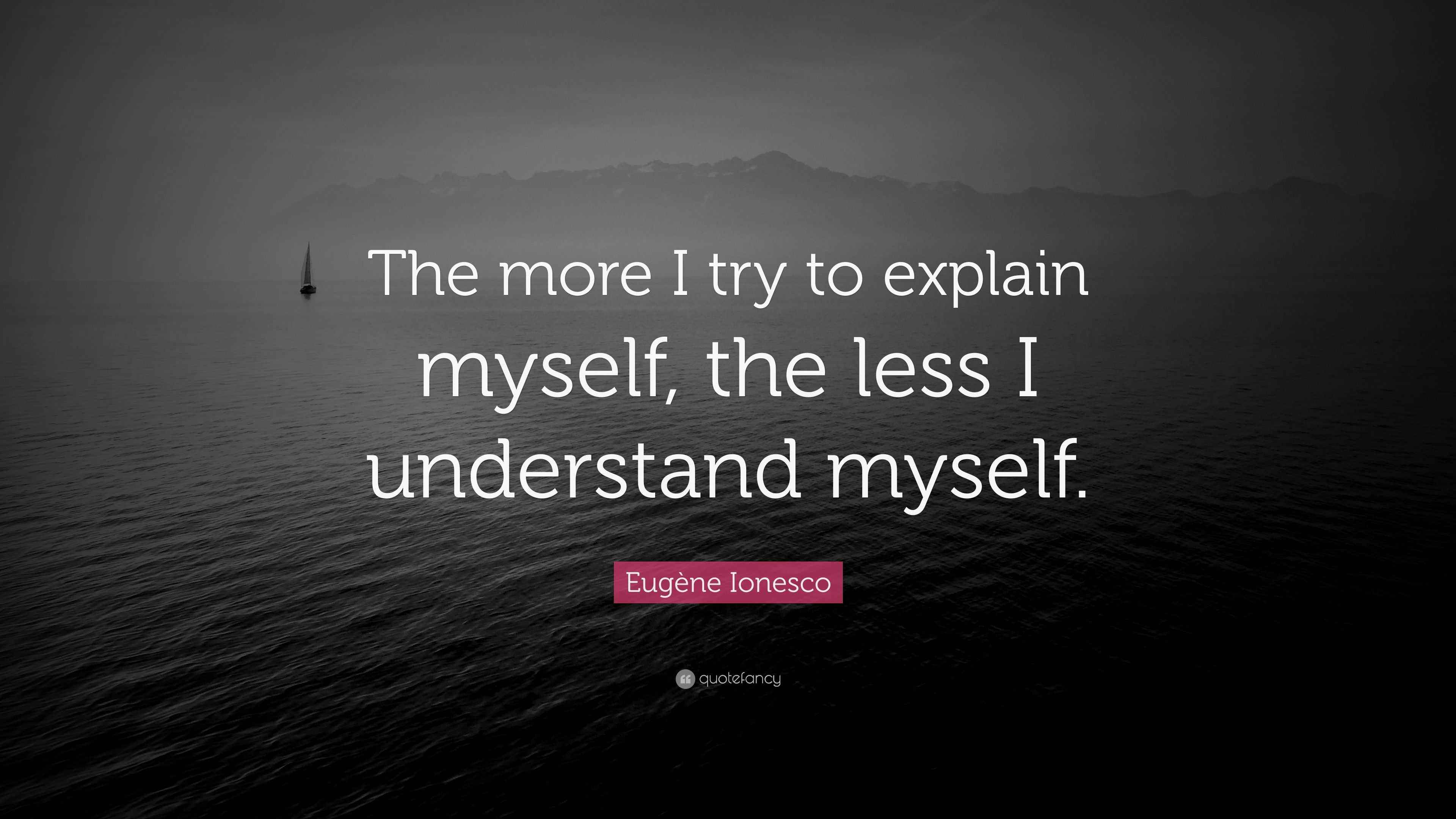 Eugène Ionesco Quote: “The more I try to explain myself, the less I ...