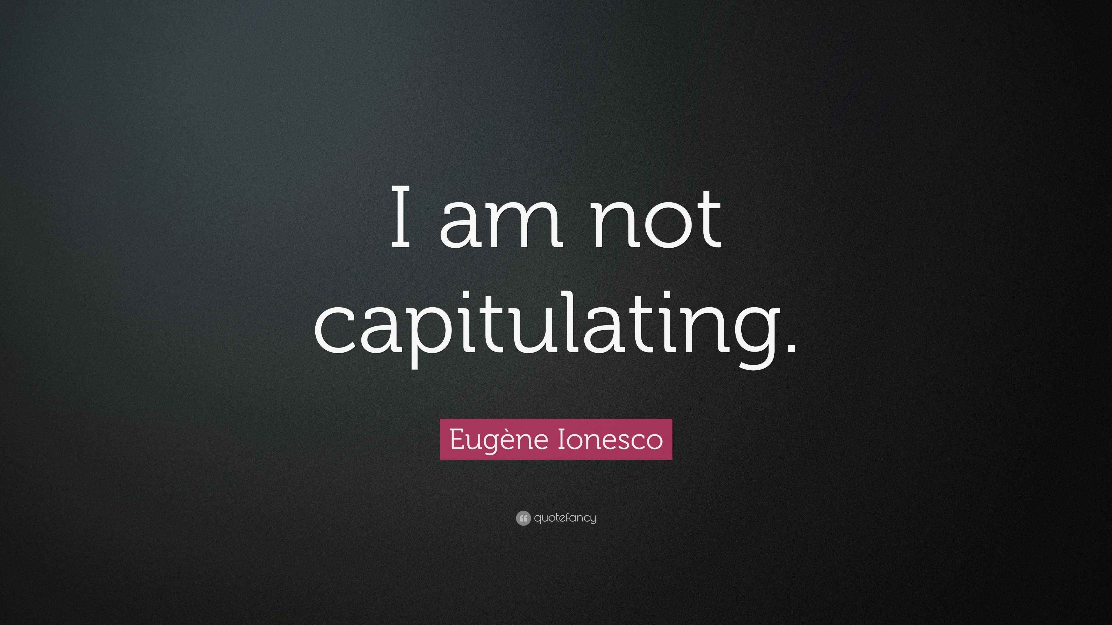 Eugène Ionesco Quote: “I am not capitulating.”