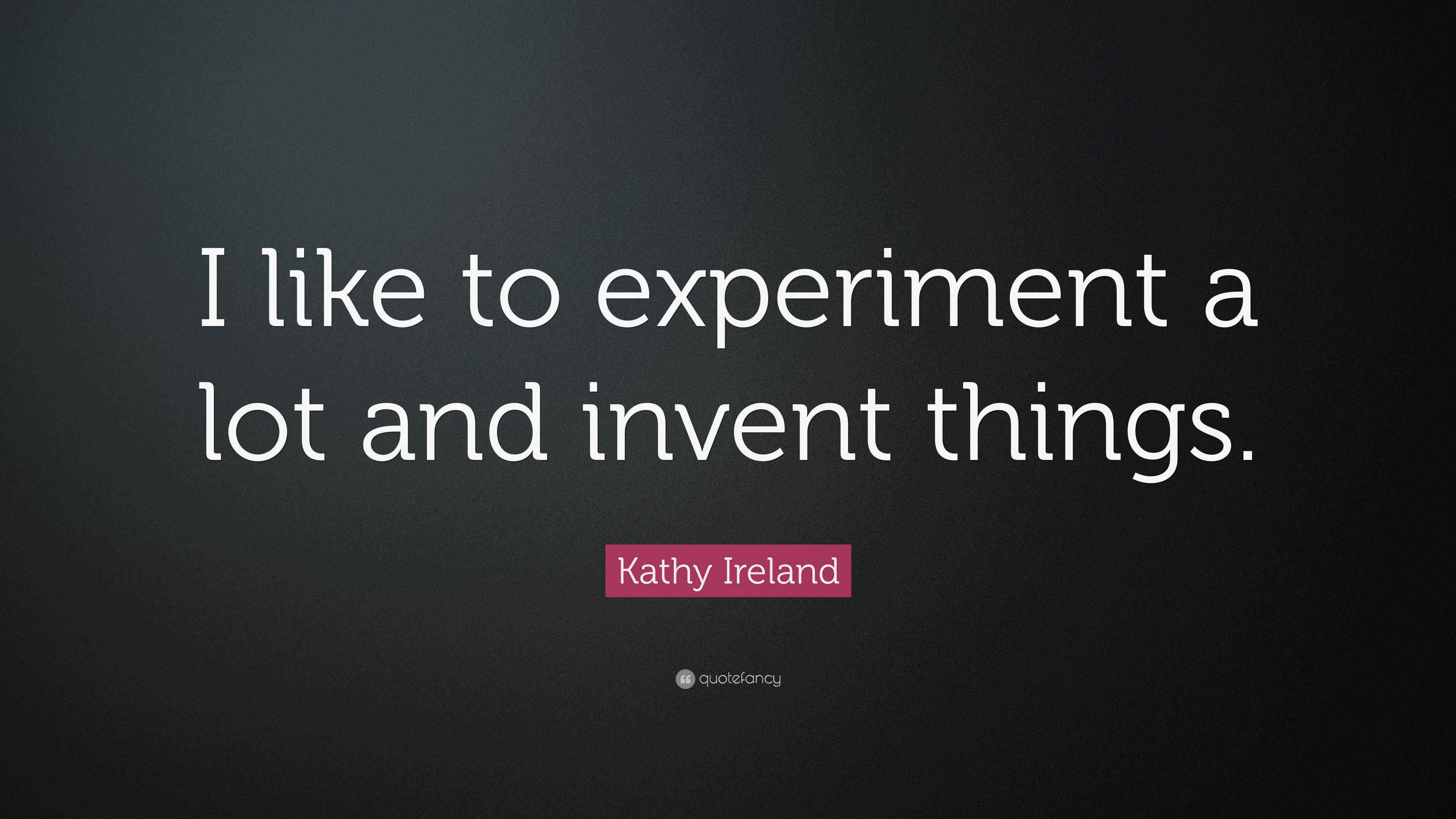 Kathy Ireland Quote: “I like to experiment a lot and invent things.”