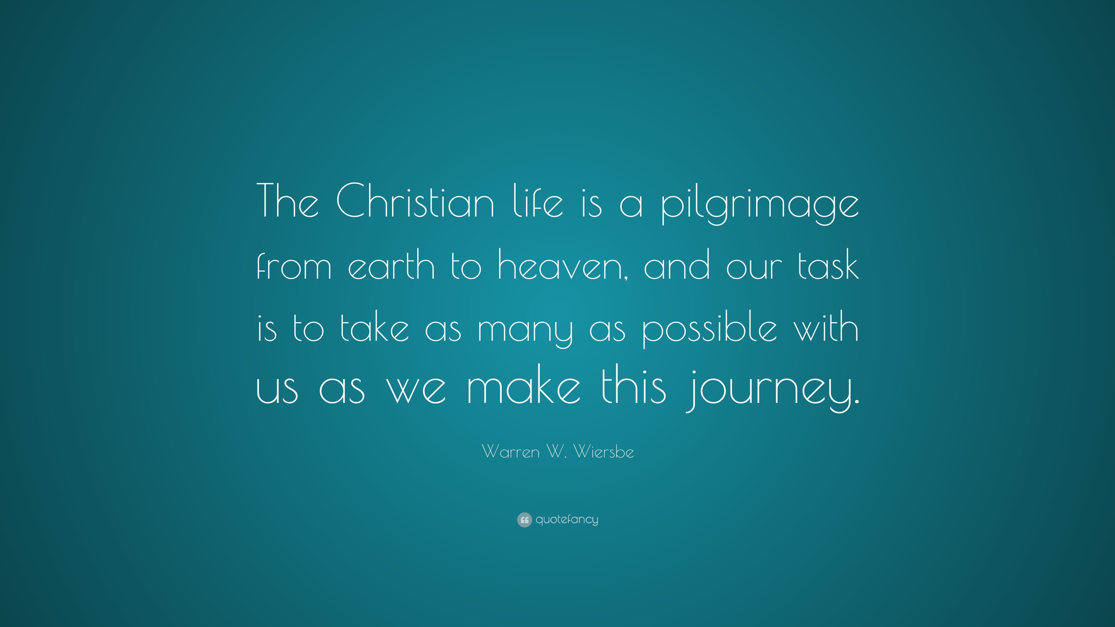 Warren W. Wiersbe Quote: “The Christian life is a pilgrimage from earth ...