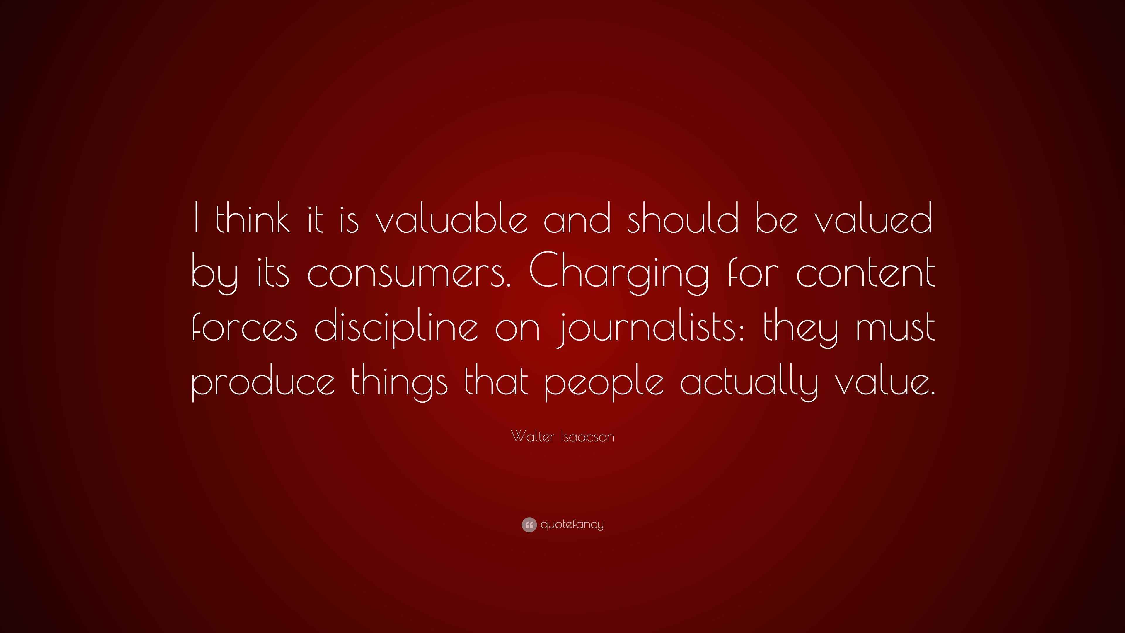 Walter Isaacson Quote: “I think it is valuable and should be valued by ...
