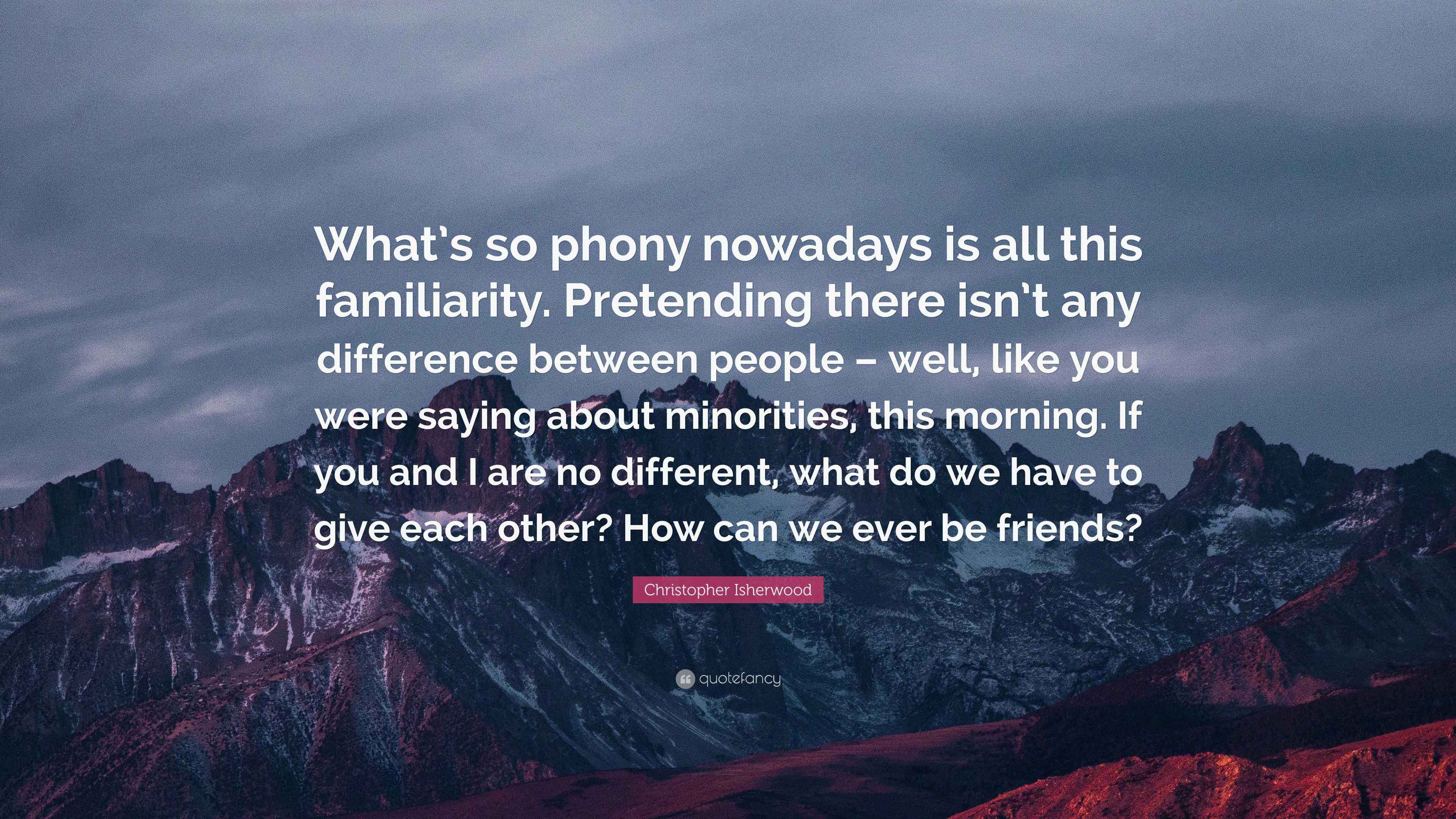 Christopher Isherwood Quote: “What’s so phony nowadays is all this ...