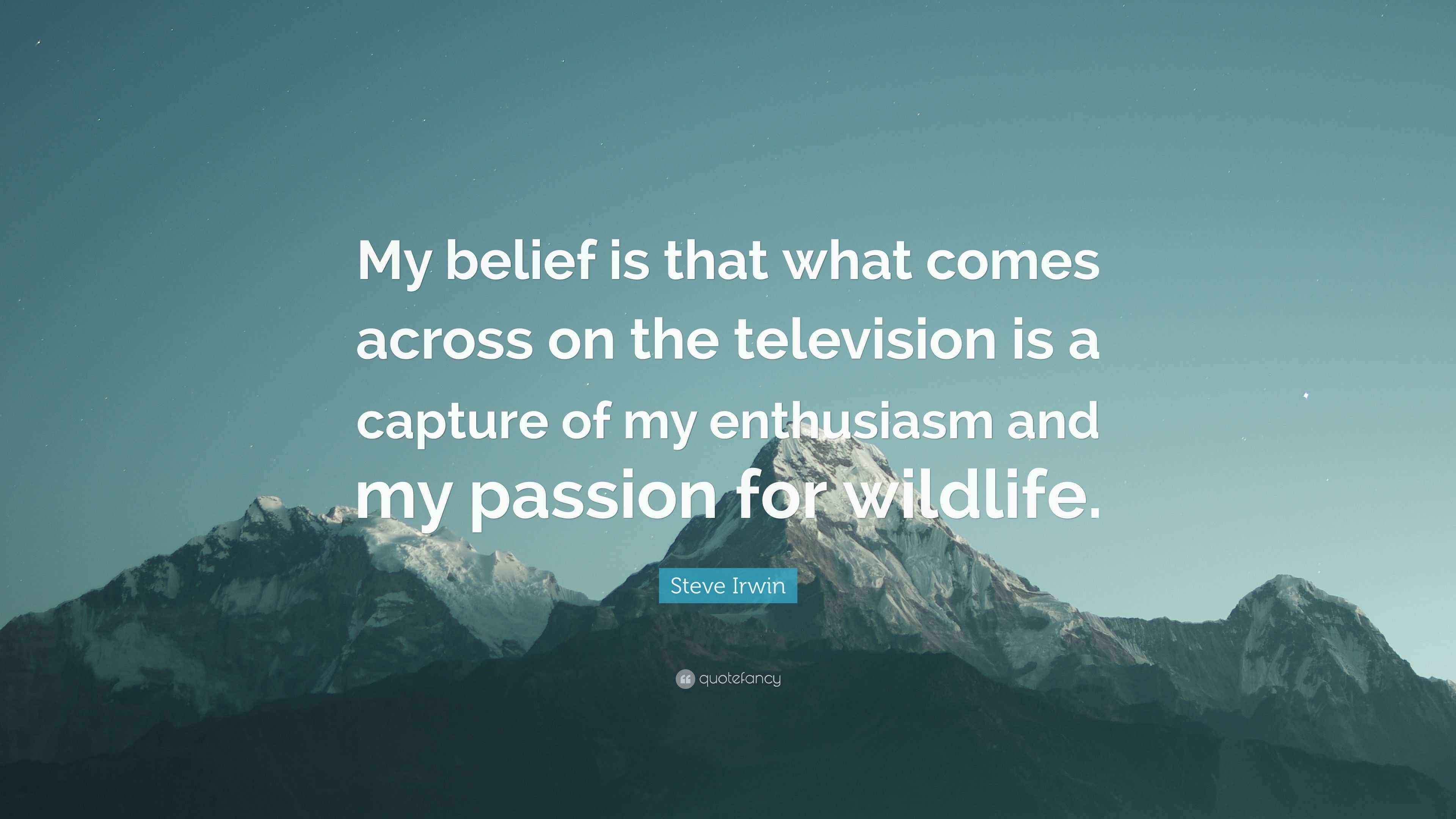 Steve Irwin Quote: “My belief is that what comes across on the ...