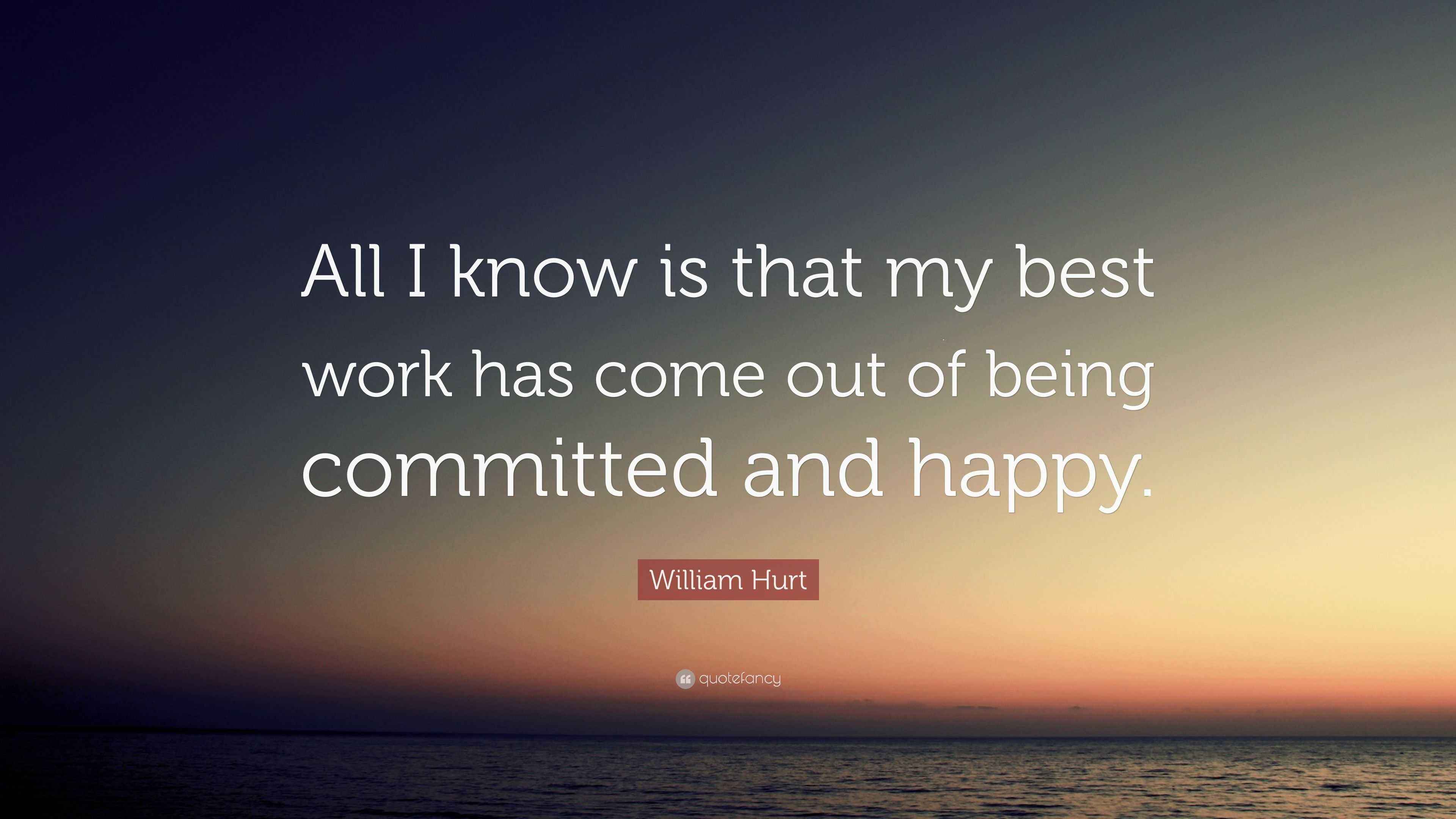 William Hurt Quote: “All I know is that my best work has come out of ...
