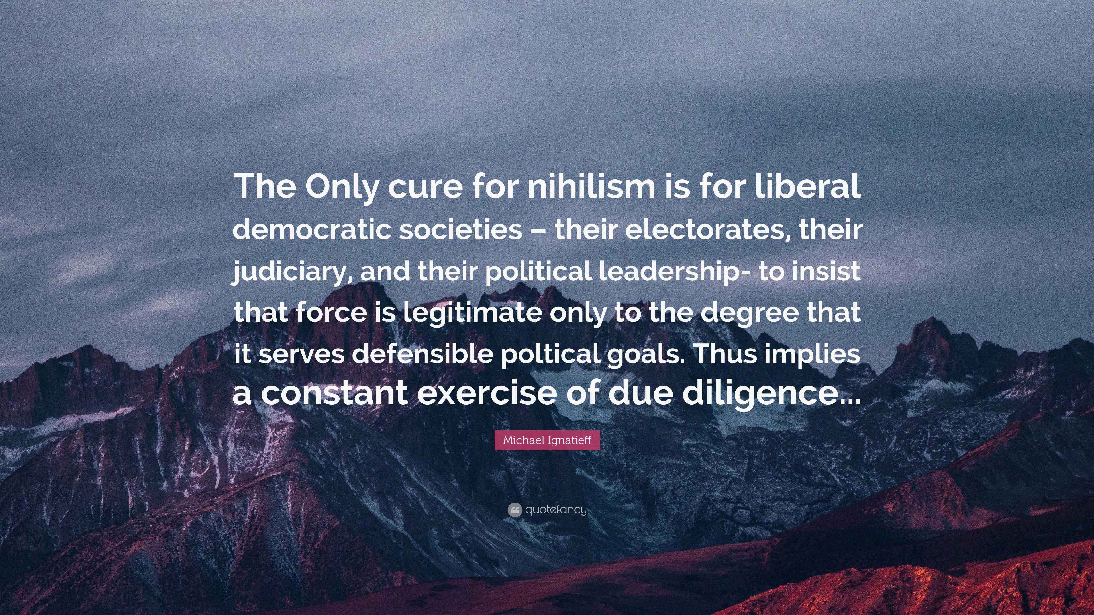 Michael Ignatieff Quote: “The Only cure for nihilism is for liberal ...