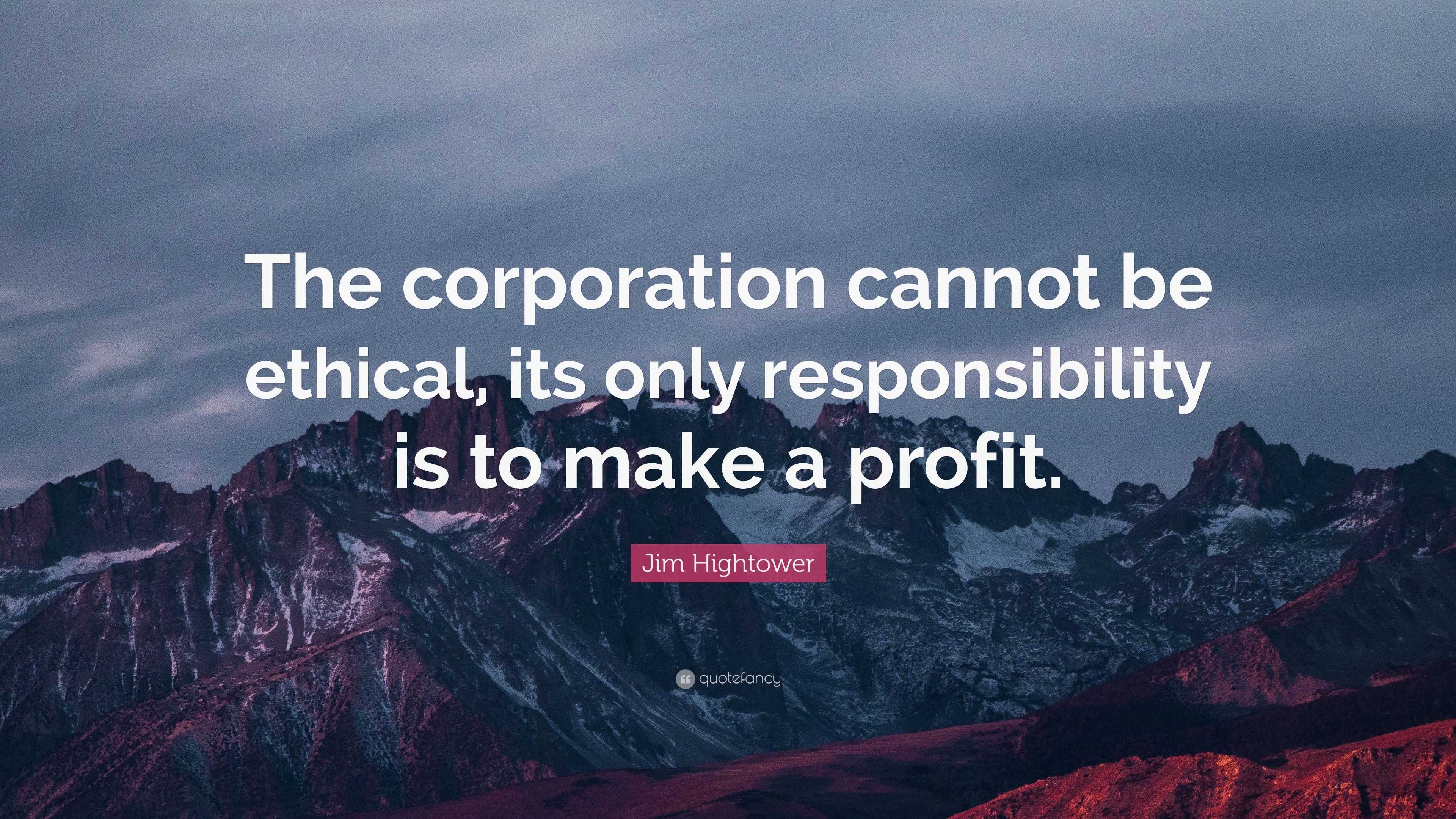 Jim Hightower Quote: “The corporation cannot be ethical, its only ...