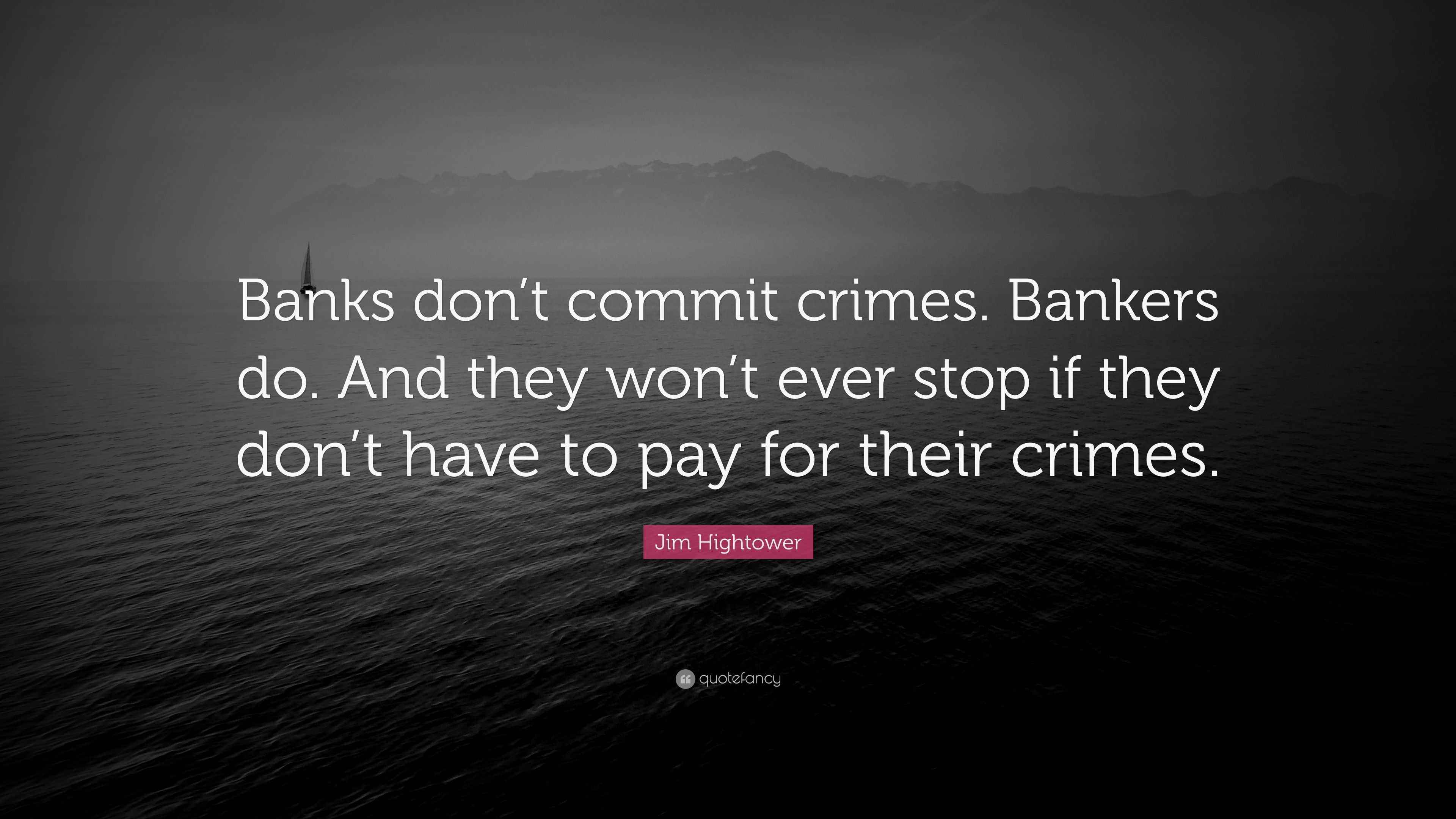 Jim Hightower Quote: “Banks don’t commit crimes. Bankers do. And they ...