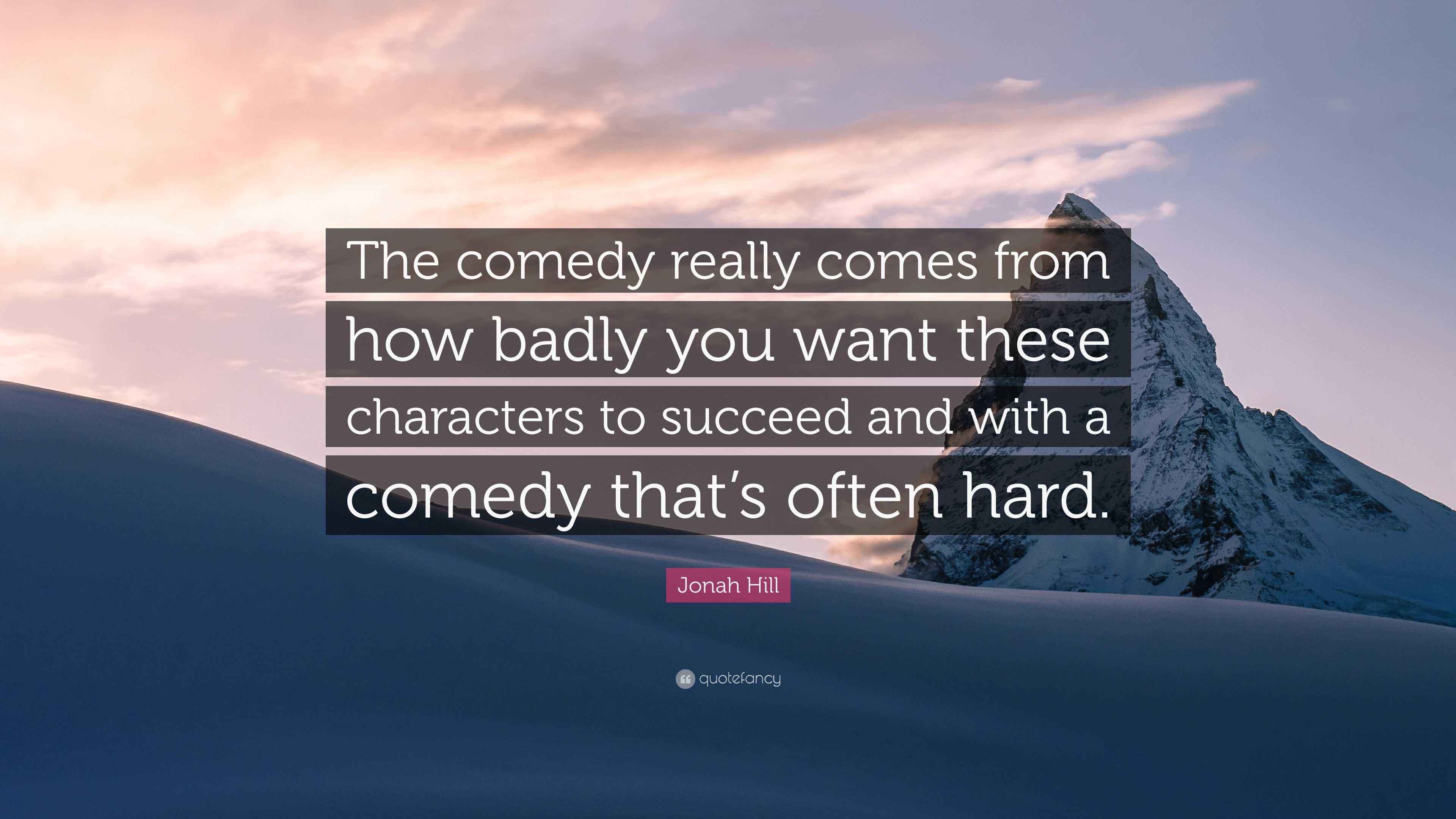 Jonah Hill Quote: “The comedy really comes from how badly you want ...