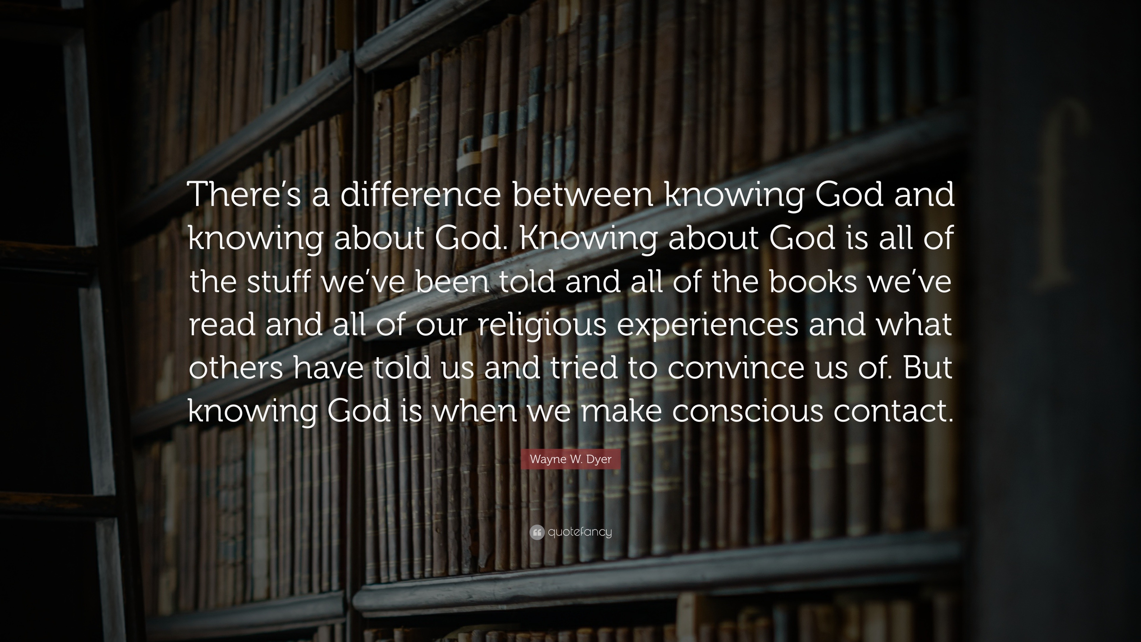 Wayne W. Dyer Quote: “There’s a difference between knowing God and ...
