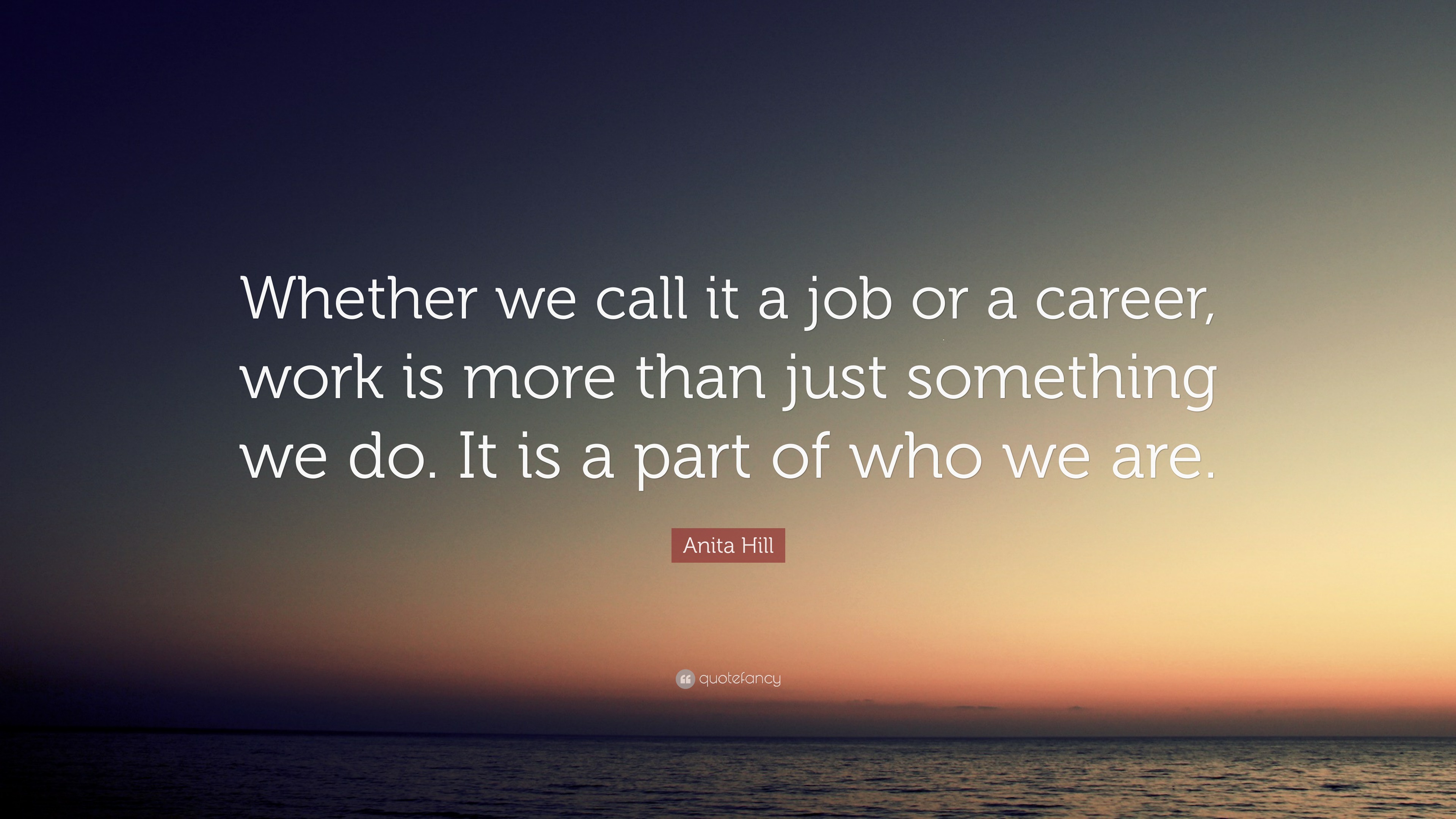 Anita Hill Quote: “Whether we call it a job or a career, work is more ...
