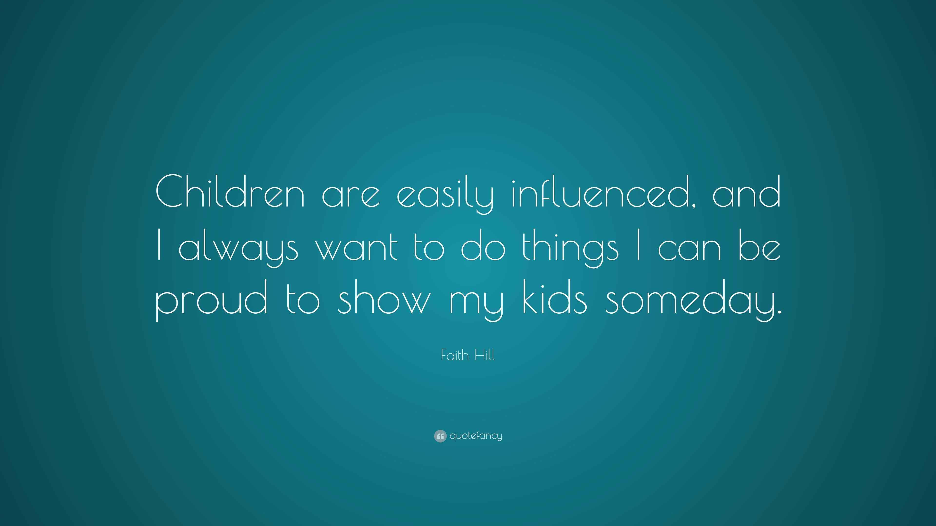 Faith Hill Quote: “Children are easily influenced, and I always want to ...