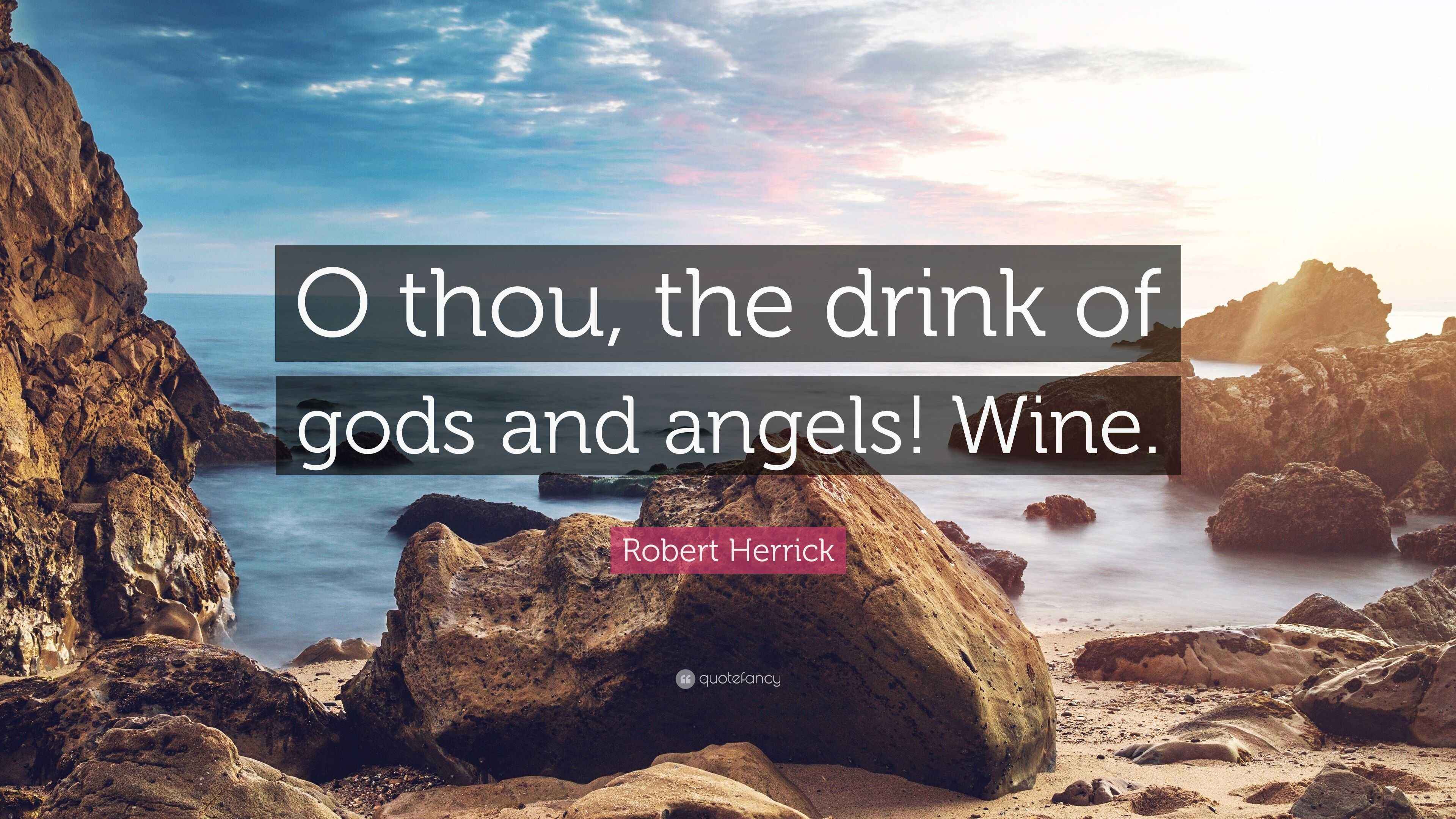 Robert Herrick Quote: “O thou, the drink of gods and angels! Wine.”