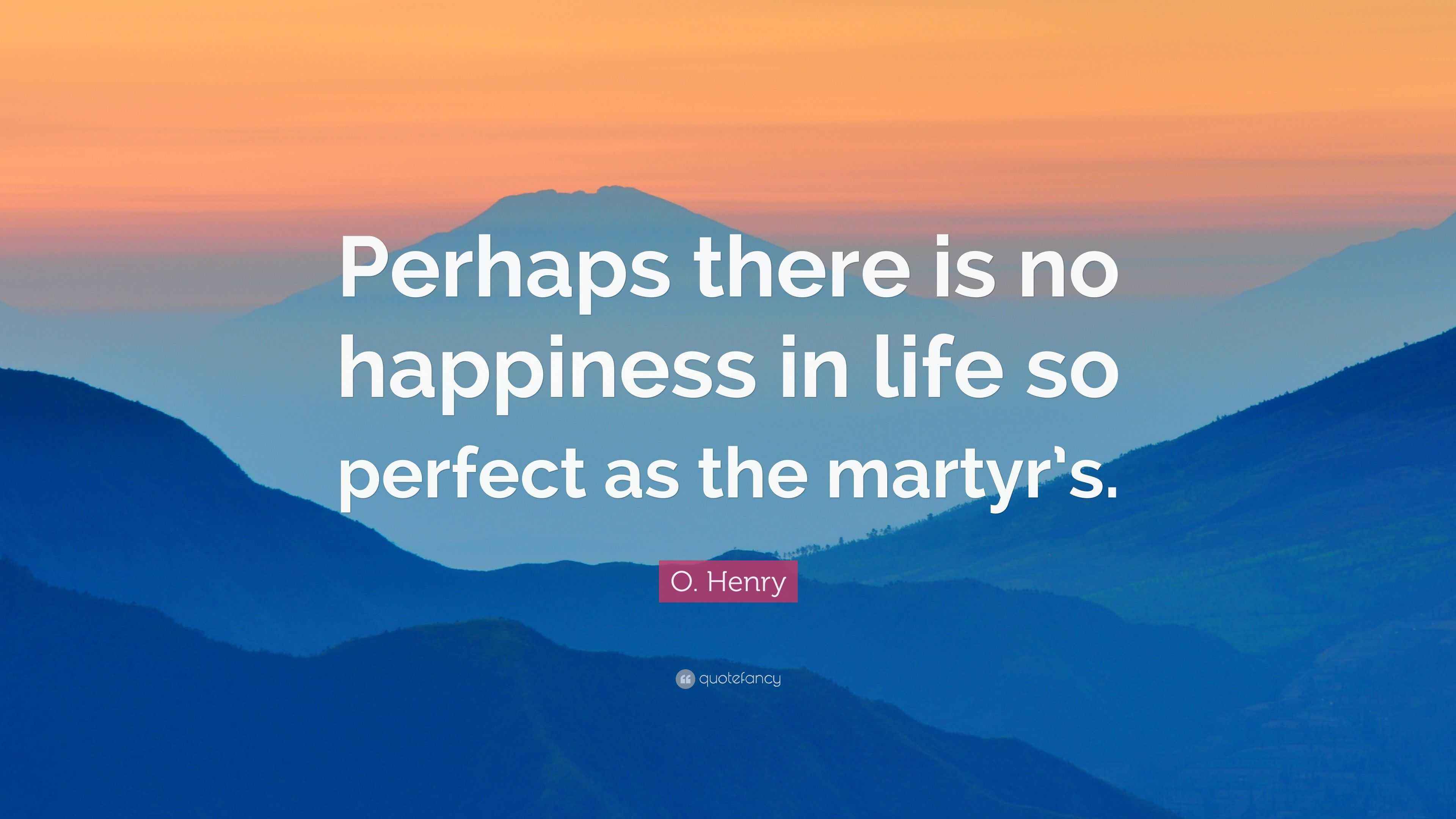 O. Henry Quote: “Perhaps there is no happiness in life so perfect as ...