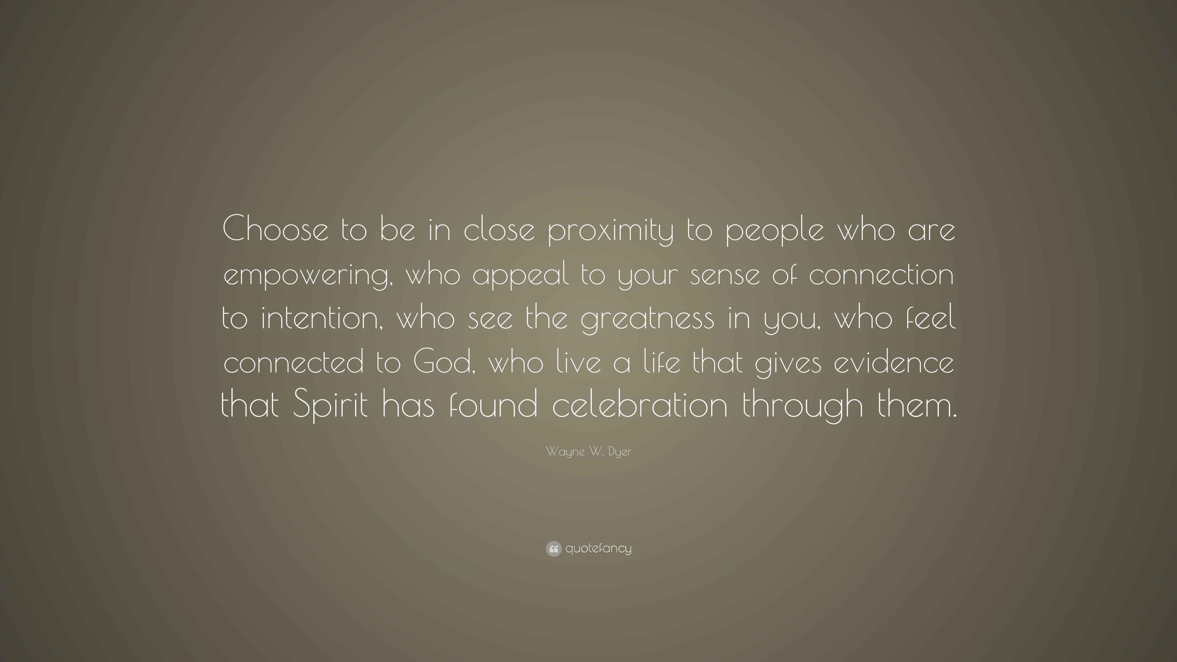 Wayne W. Dyer Quote: “Choose to be in close proximity to people who are ...