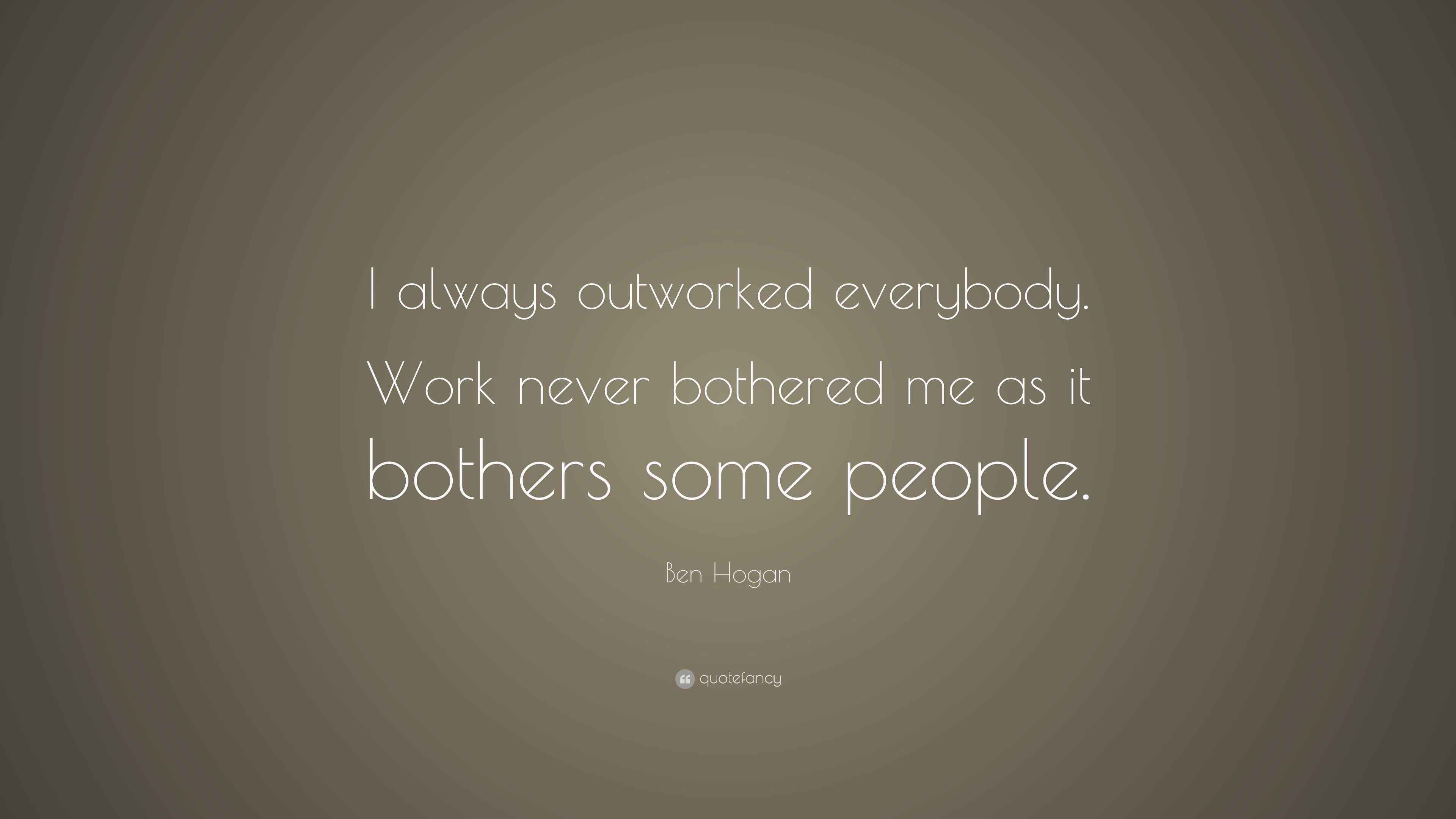 Ben Hogan Quote: “I always outworked everybody. Work never bothered me ...