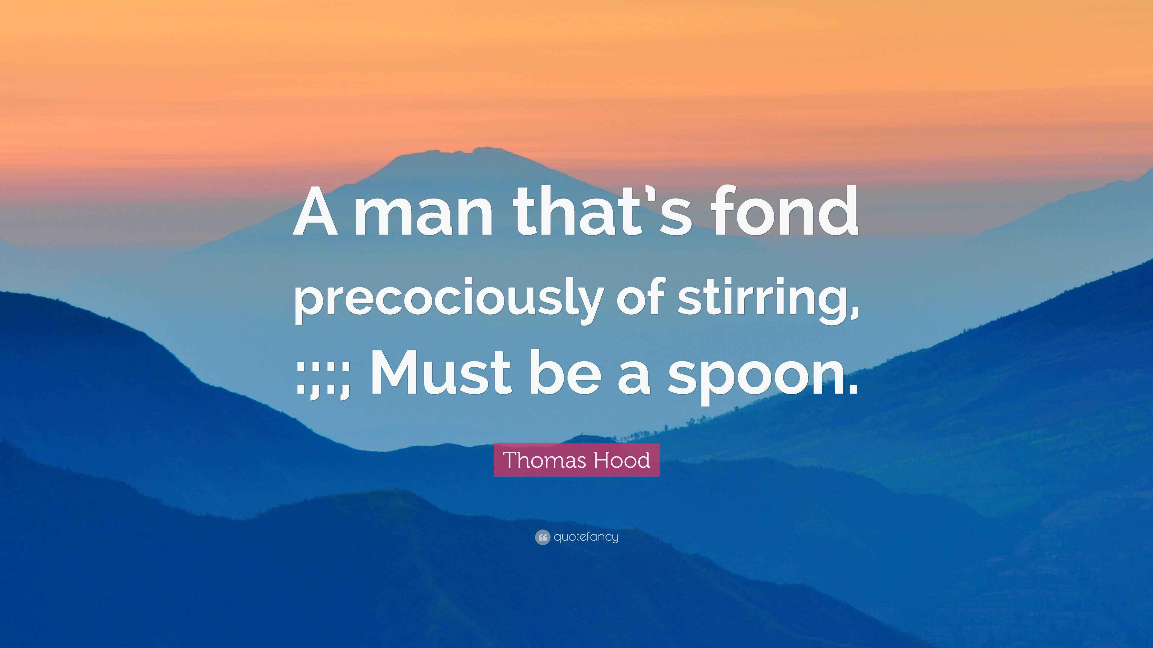 Thomas Hood Quote: “A man that’s fond precociously of stirring ...