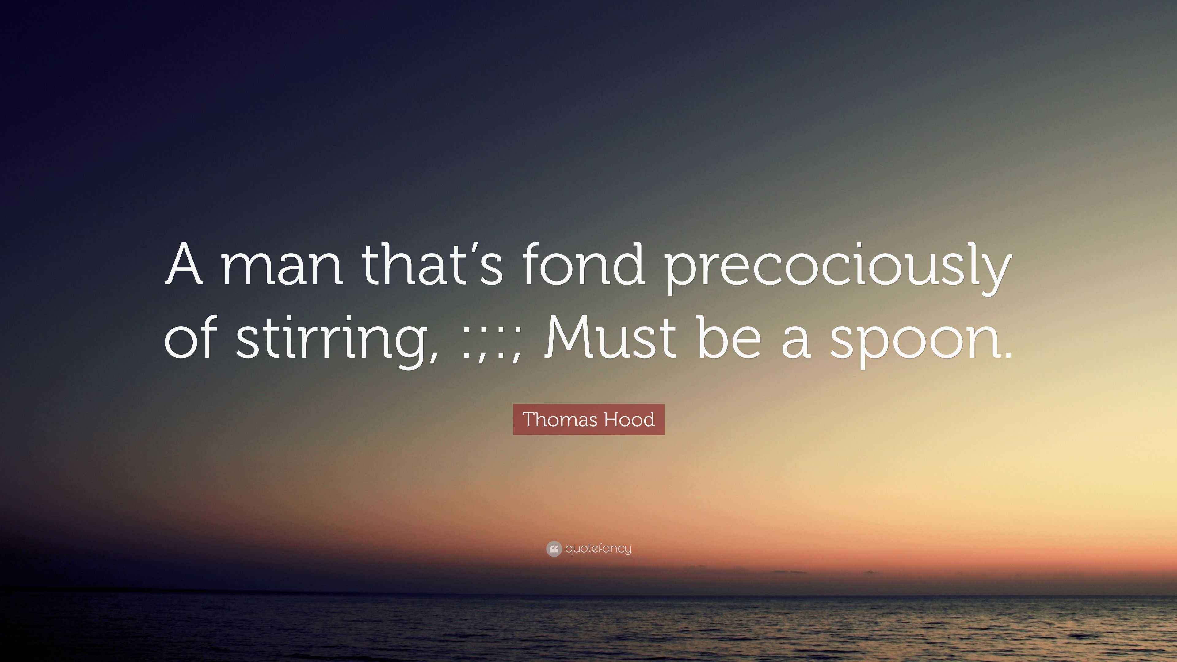 Thomas Hood Quote: “A man that’s fond precociously of stirring ...