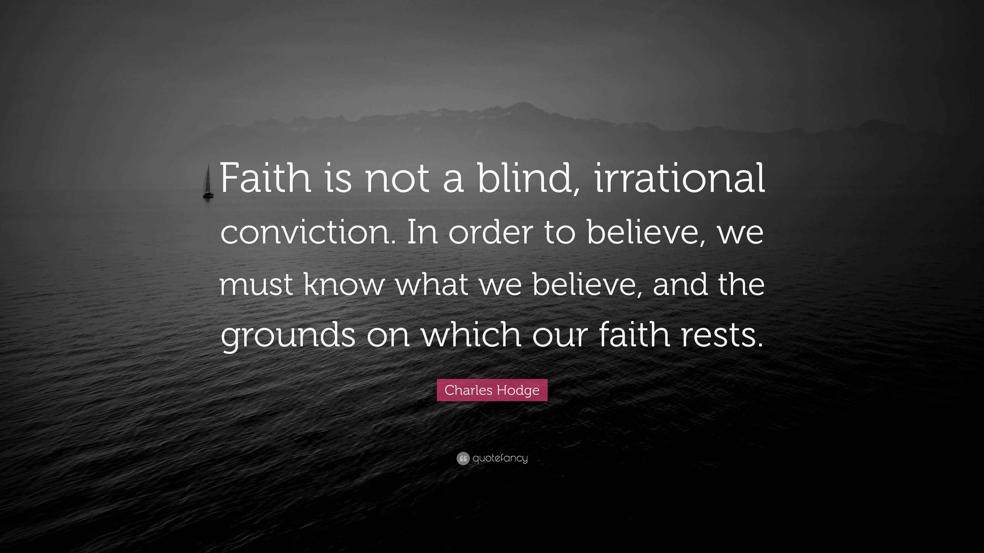Charles Hodge Quote: “Faith is not a blind, irrational conviction. In ...