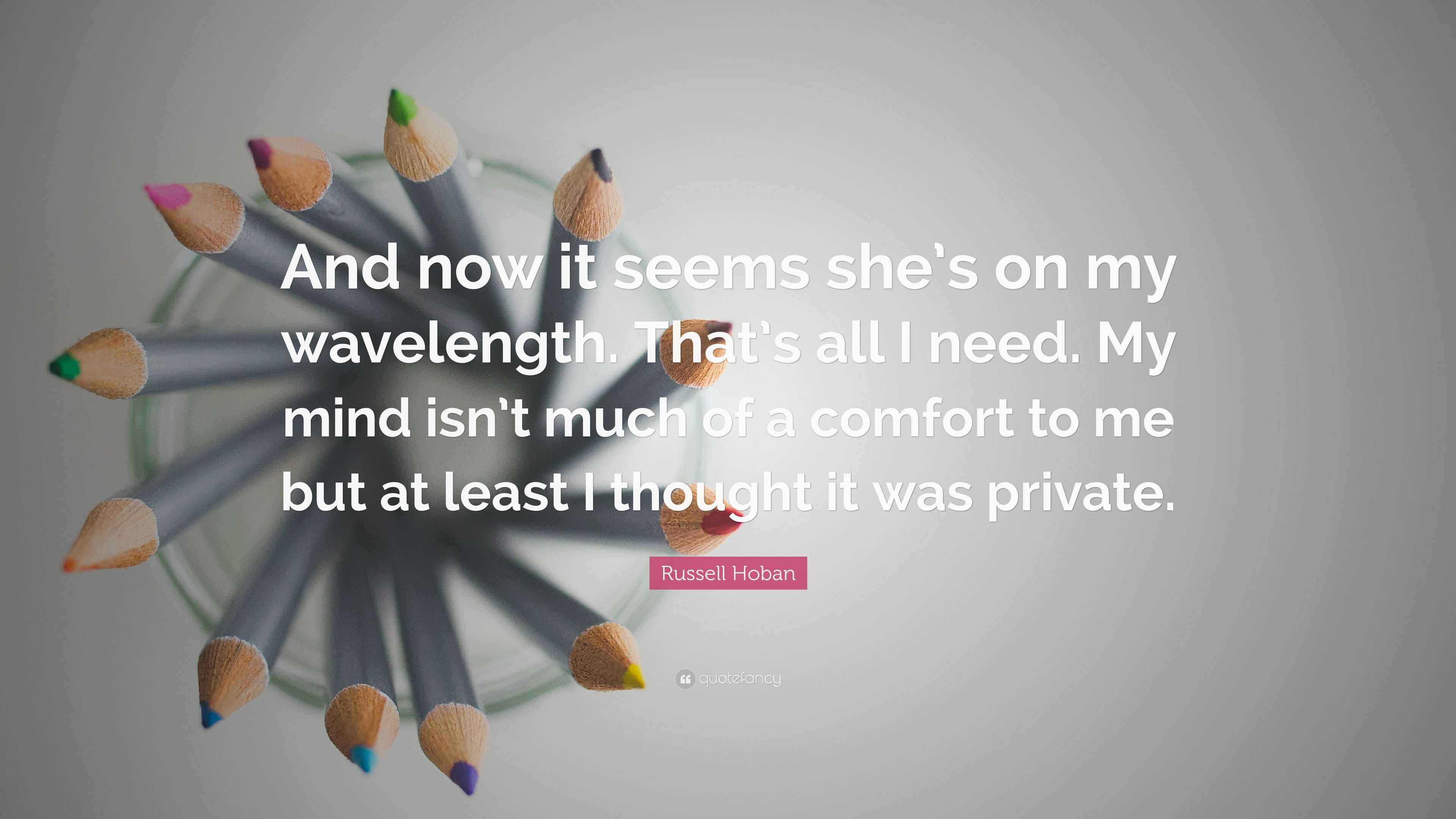 Russell Hoban Quote: “And now it seems she’s on my wavelength. That’s ...