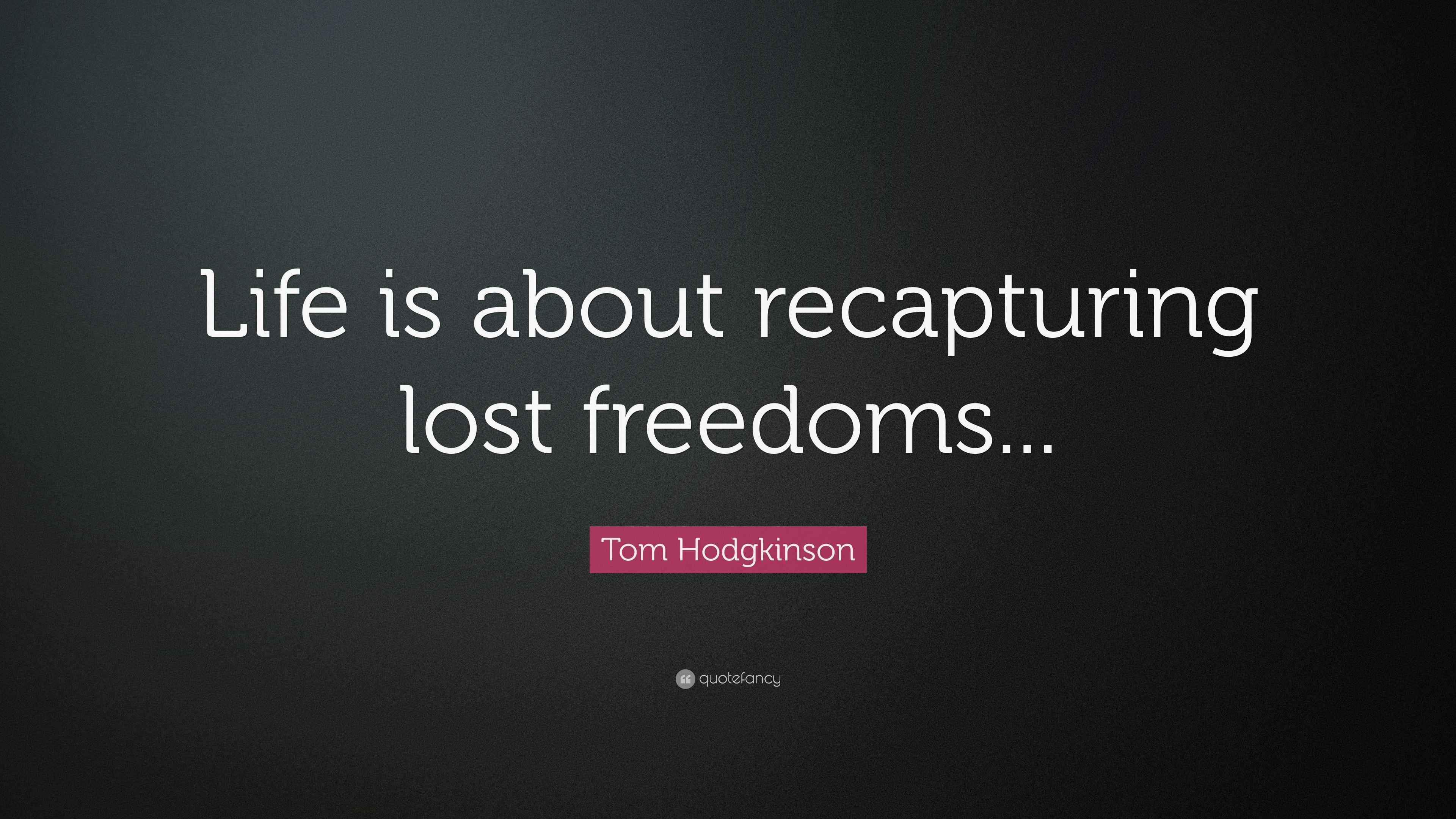 Tom Hodgkinson Quote: “Life is about recapturing lost freedoms...”