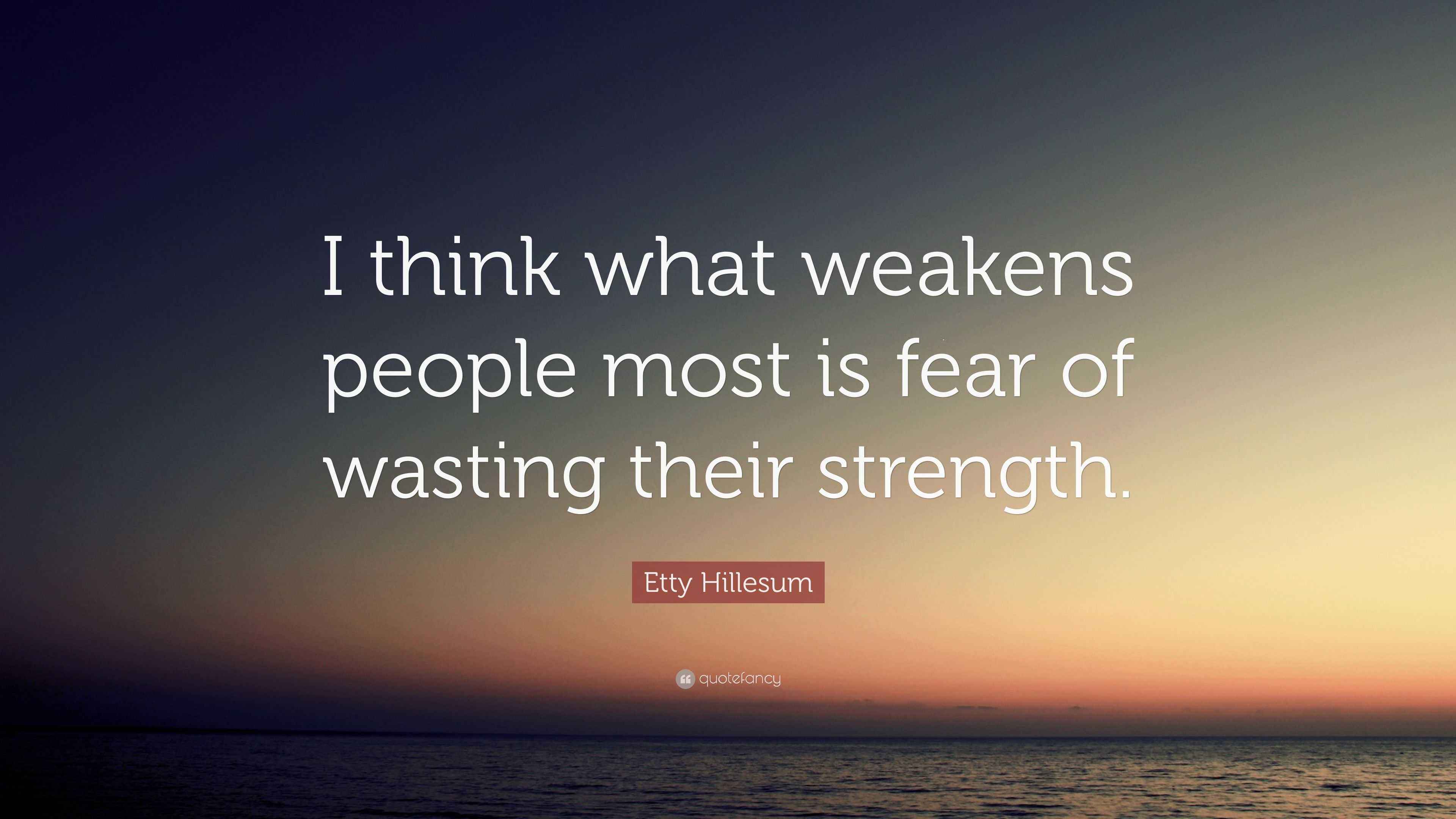 Etty Hillesum Quote: “I think what weakens people most is fear of ...