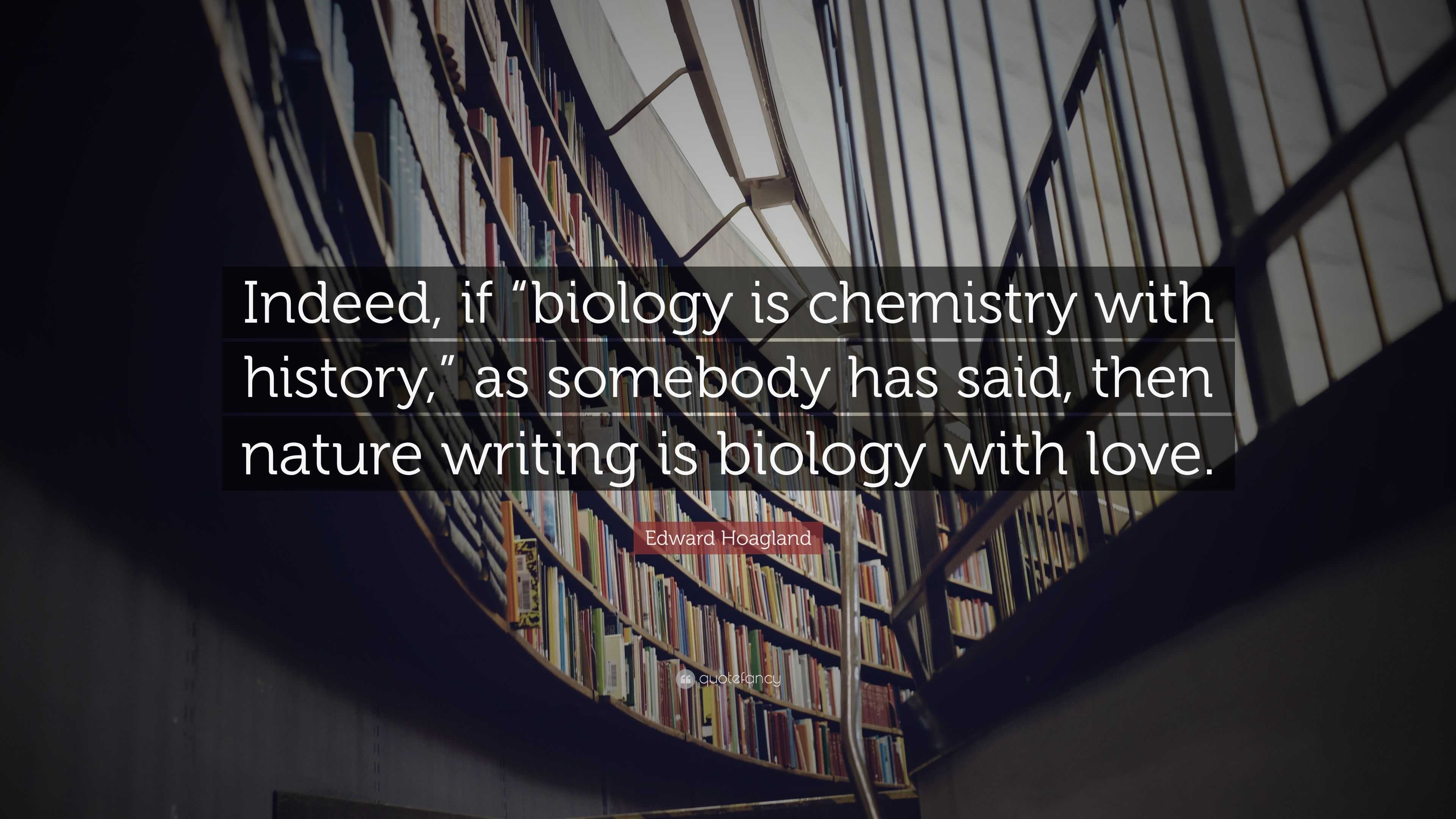 Edward Hoagland Quote: “Indeed, if “biology is chemistry with history ...