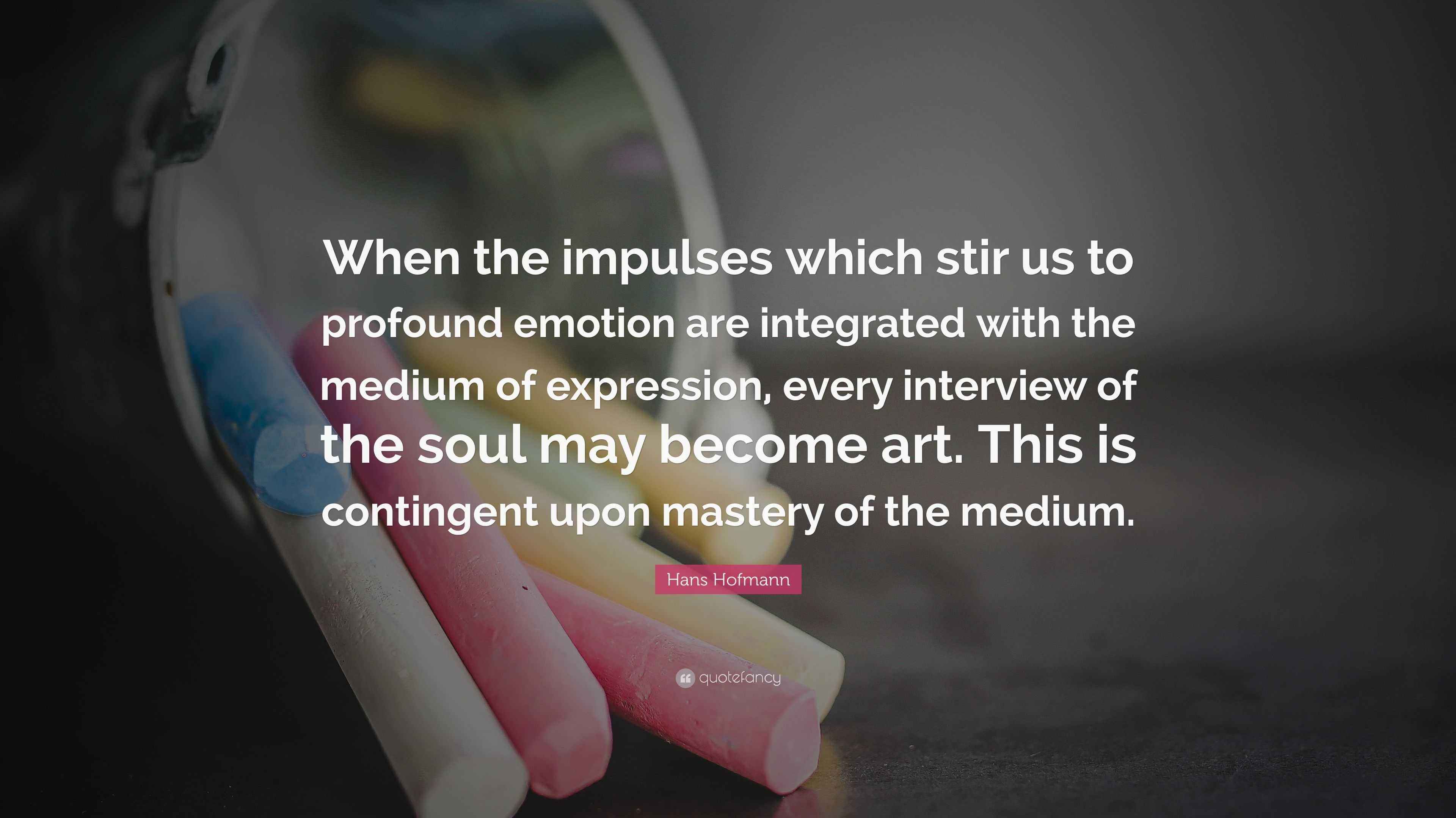 Hans Hofmann Quote: “When the impulses which stir us to profound ...