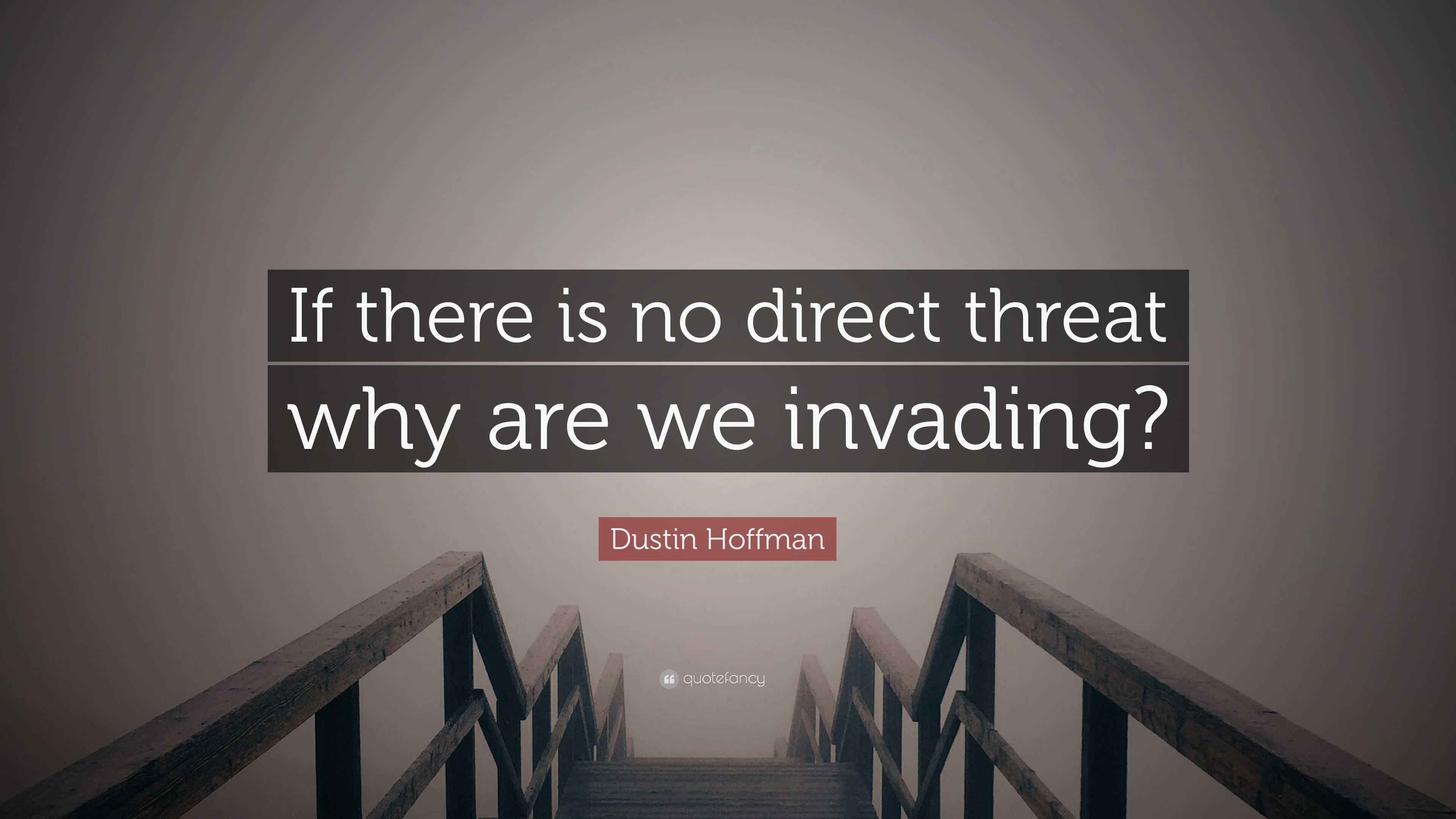 Dustin Hoffman Quote: “If there is no direct threat why are we invading?”