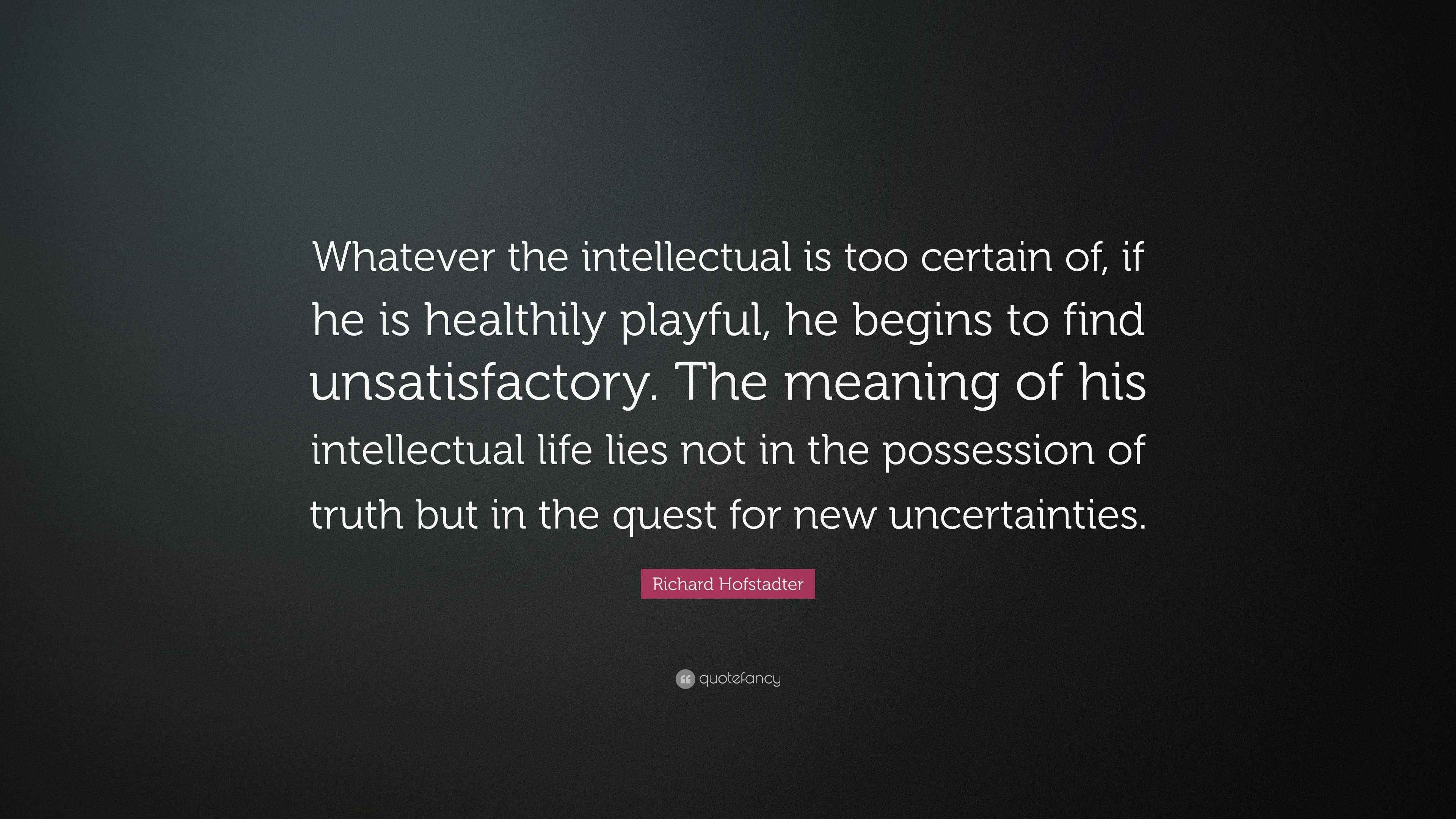Richard Hofstadter Quote: “Whatever the intellectual is too certain of ...