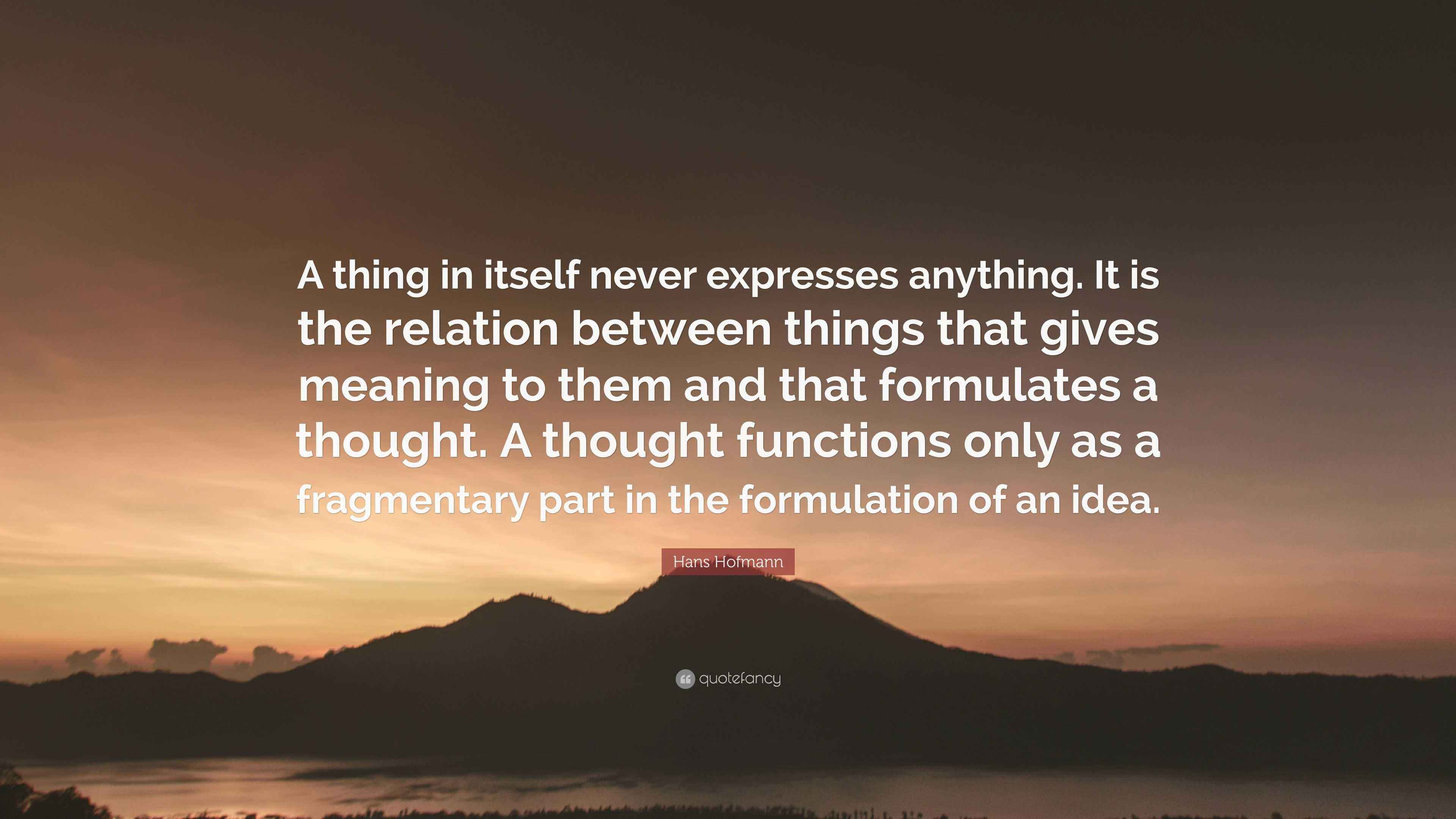 Hans Hofmann Quote: “A thing in itself never expresses anything. It is ...