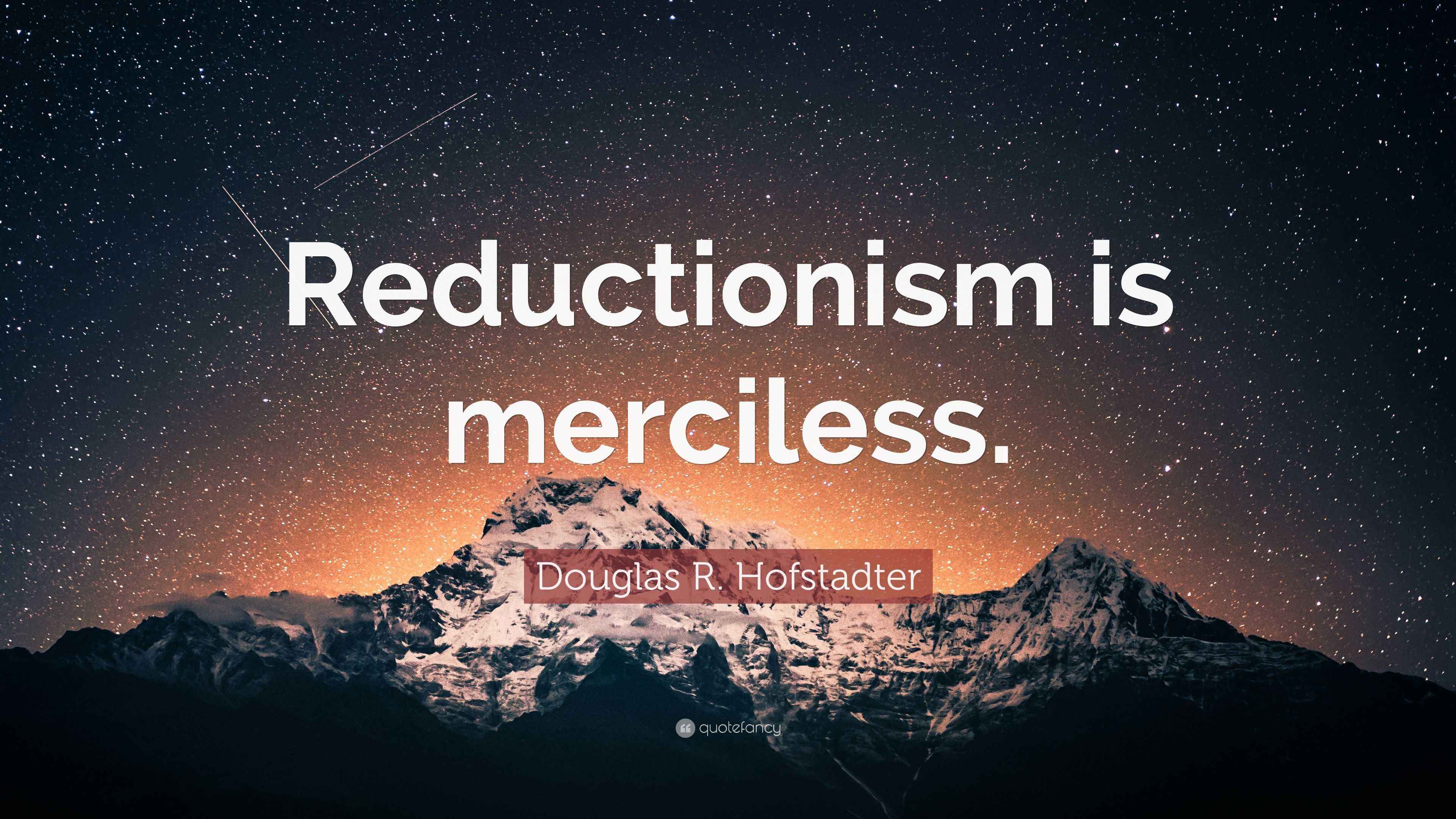 Douglas R. Hofstadter Quote: “Reductionism is merciless.”