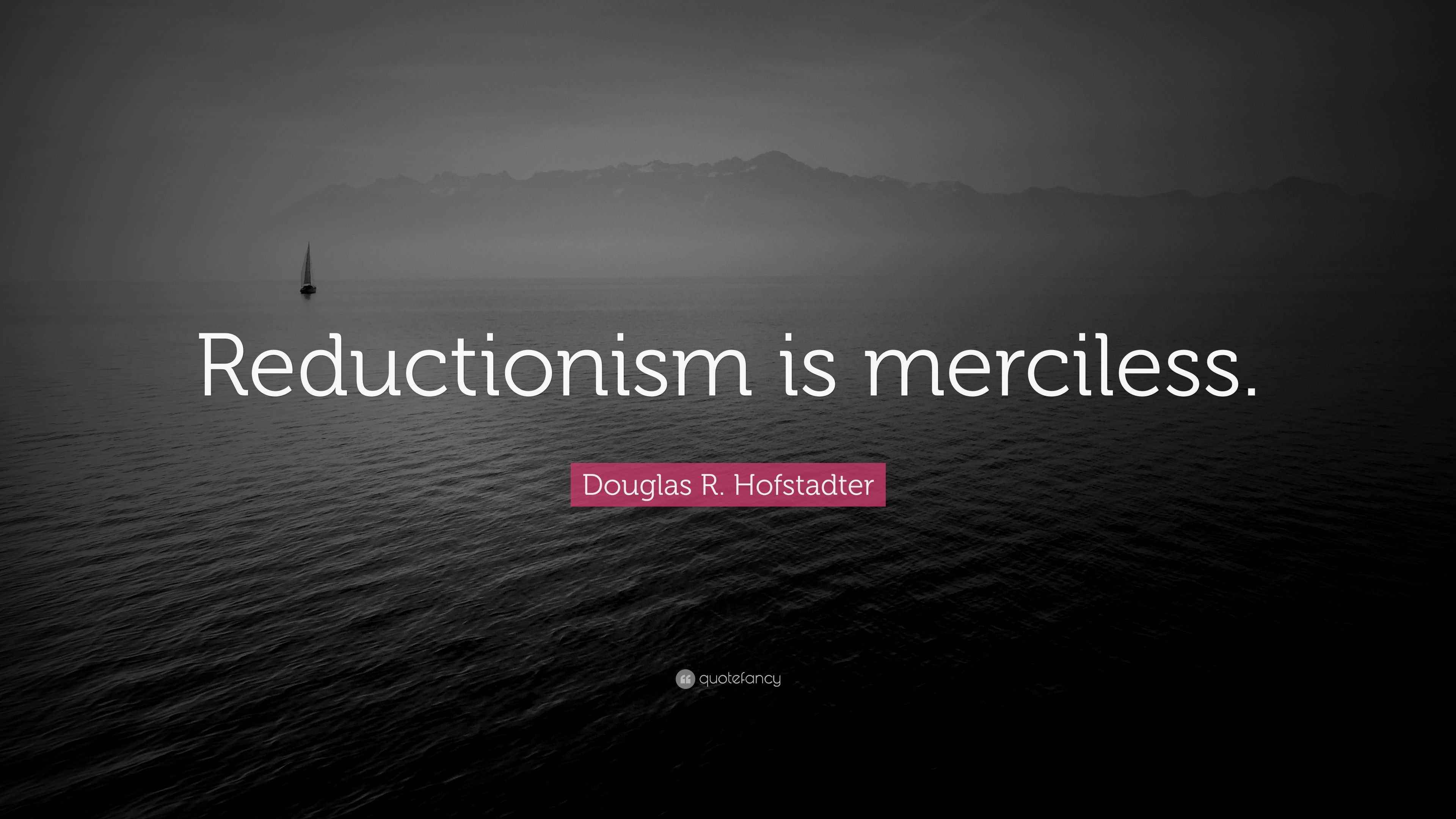 Douglas R. Hofstadter Quote: “Reductionism is merciless.”