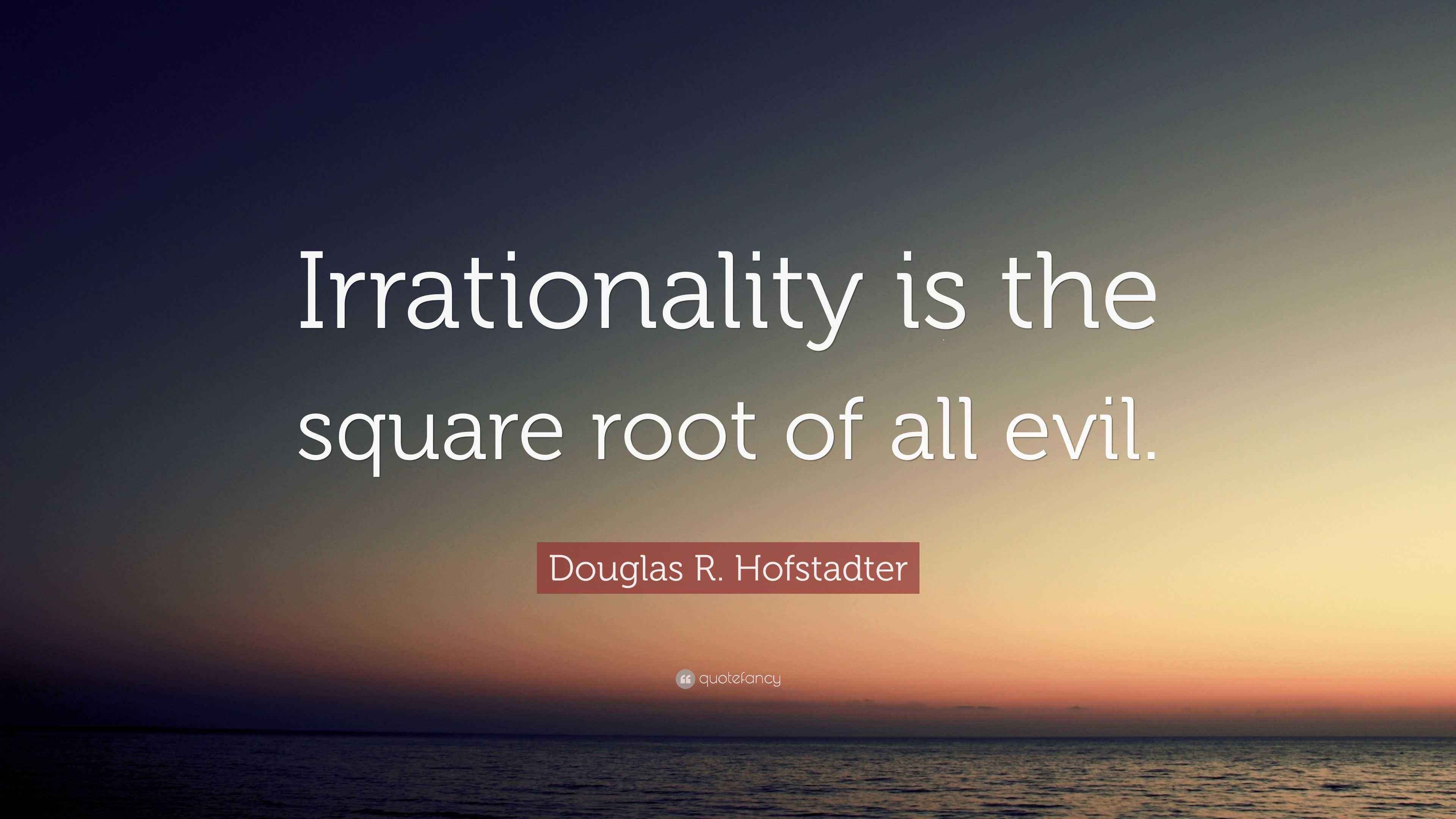 Douglas R. Hofstadter Quote: “Irrationality is the square root of all ...