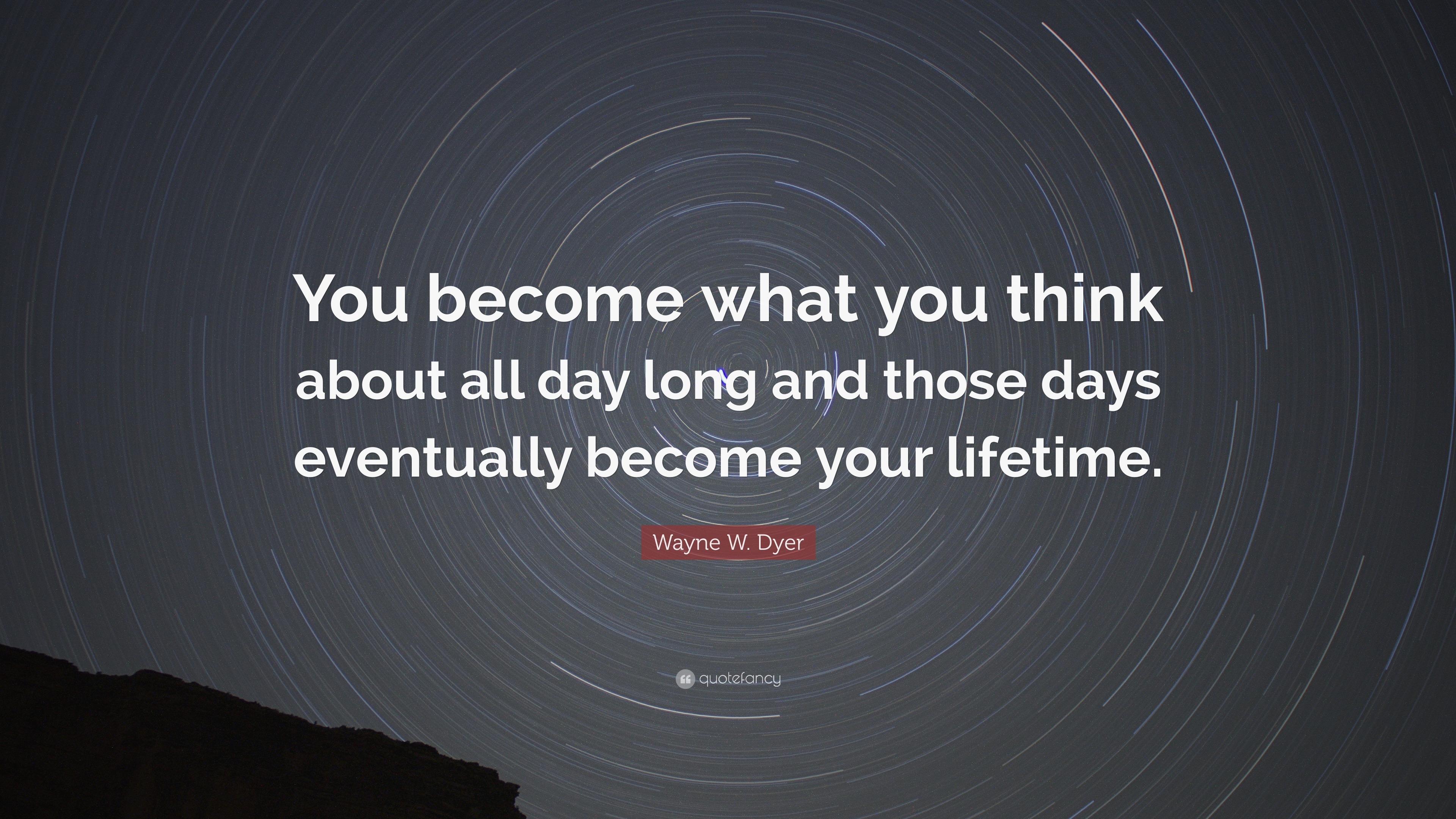 Wayne W. Dyer Quote: “You become what you think about all day long and ...