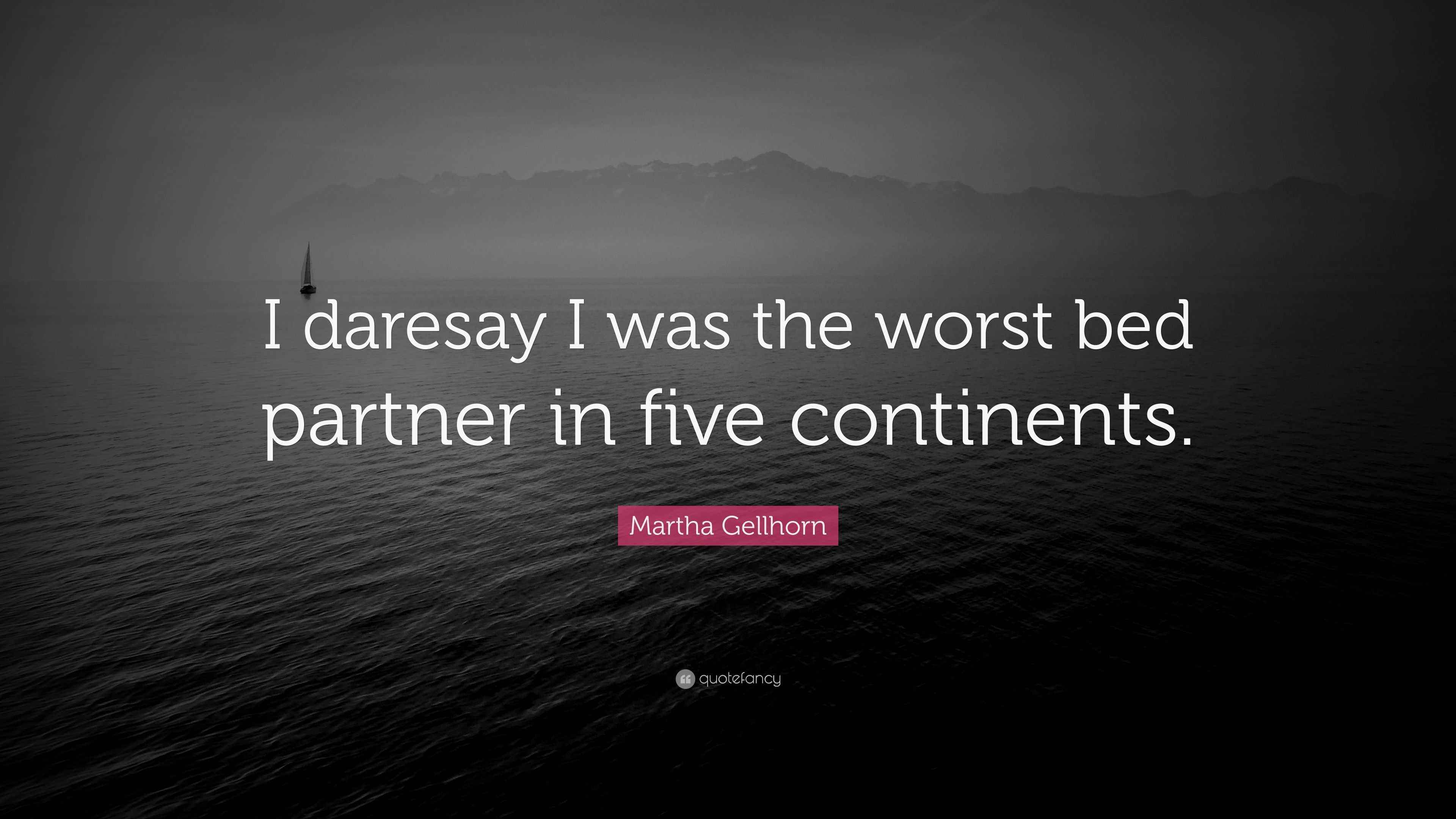 Martha Gellhorn Quote: “I daresay I was the worst bed partner in five ...