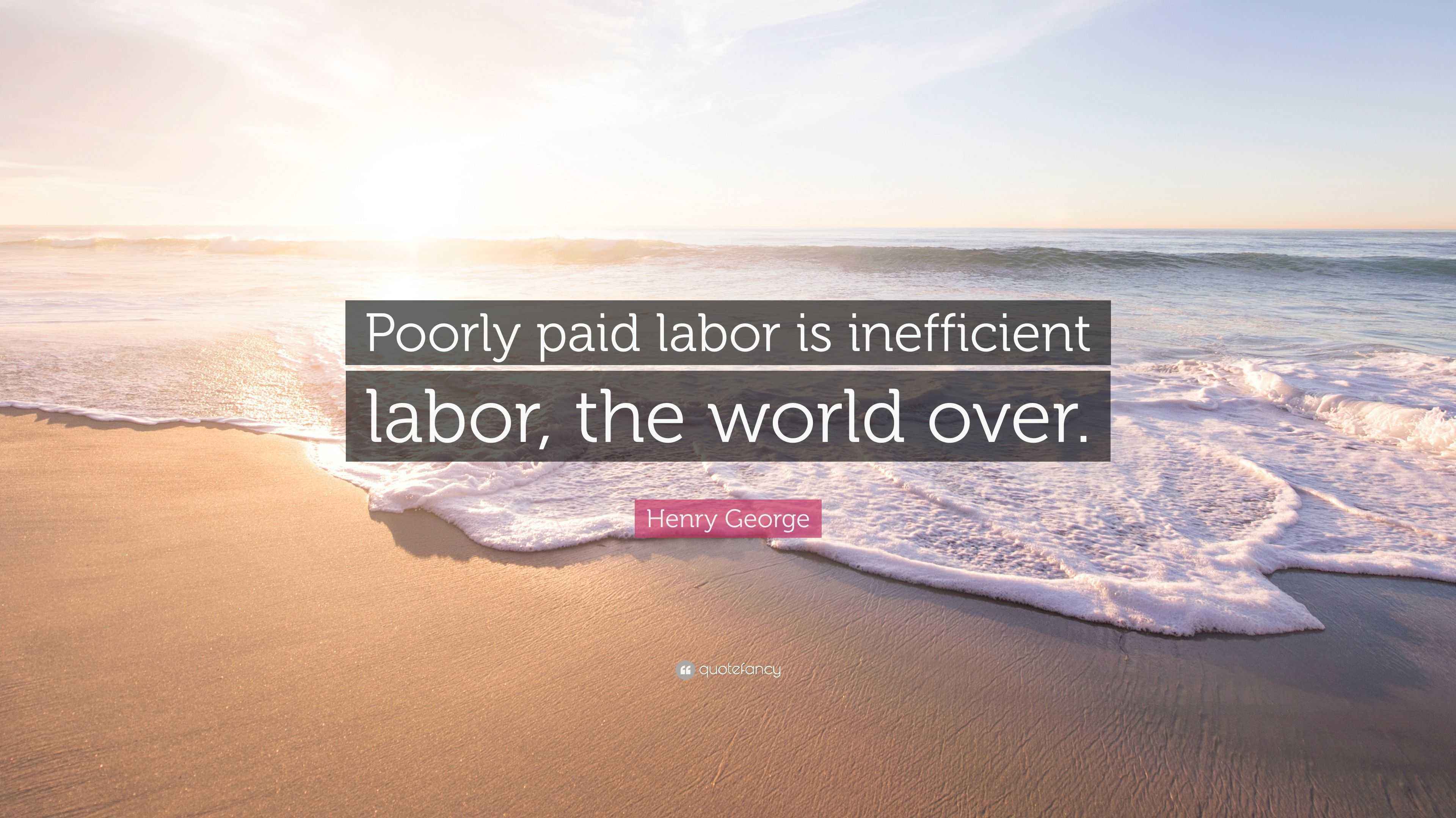 Henry George Quote: “Poorly paid labor is inefficient labor, the world ...