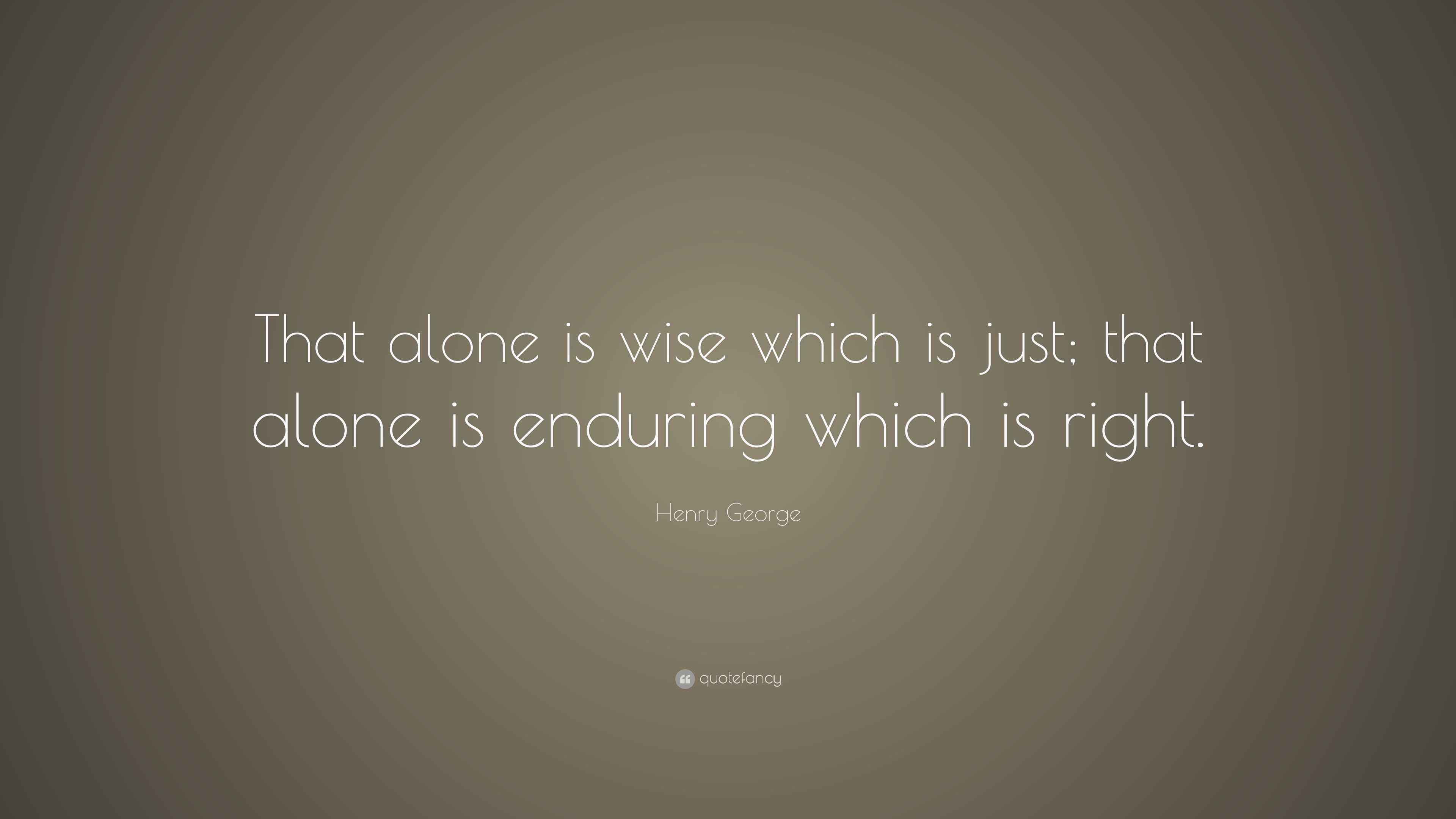 Henry George Quote: “That alone is wise which is just; that alone is ...