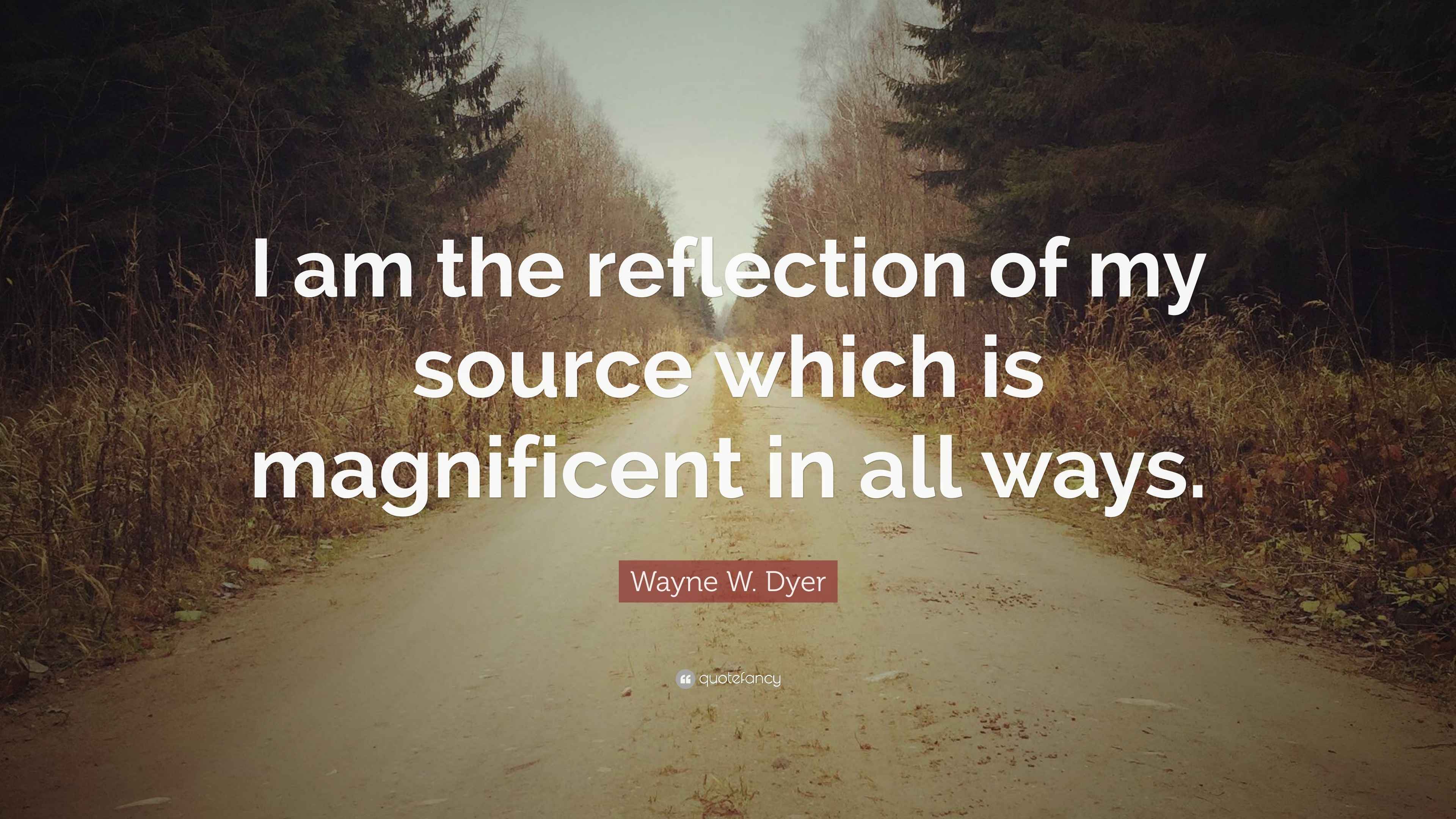 Wayne W. Dyer Quote: “I am the reflection of my source which is ...