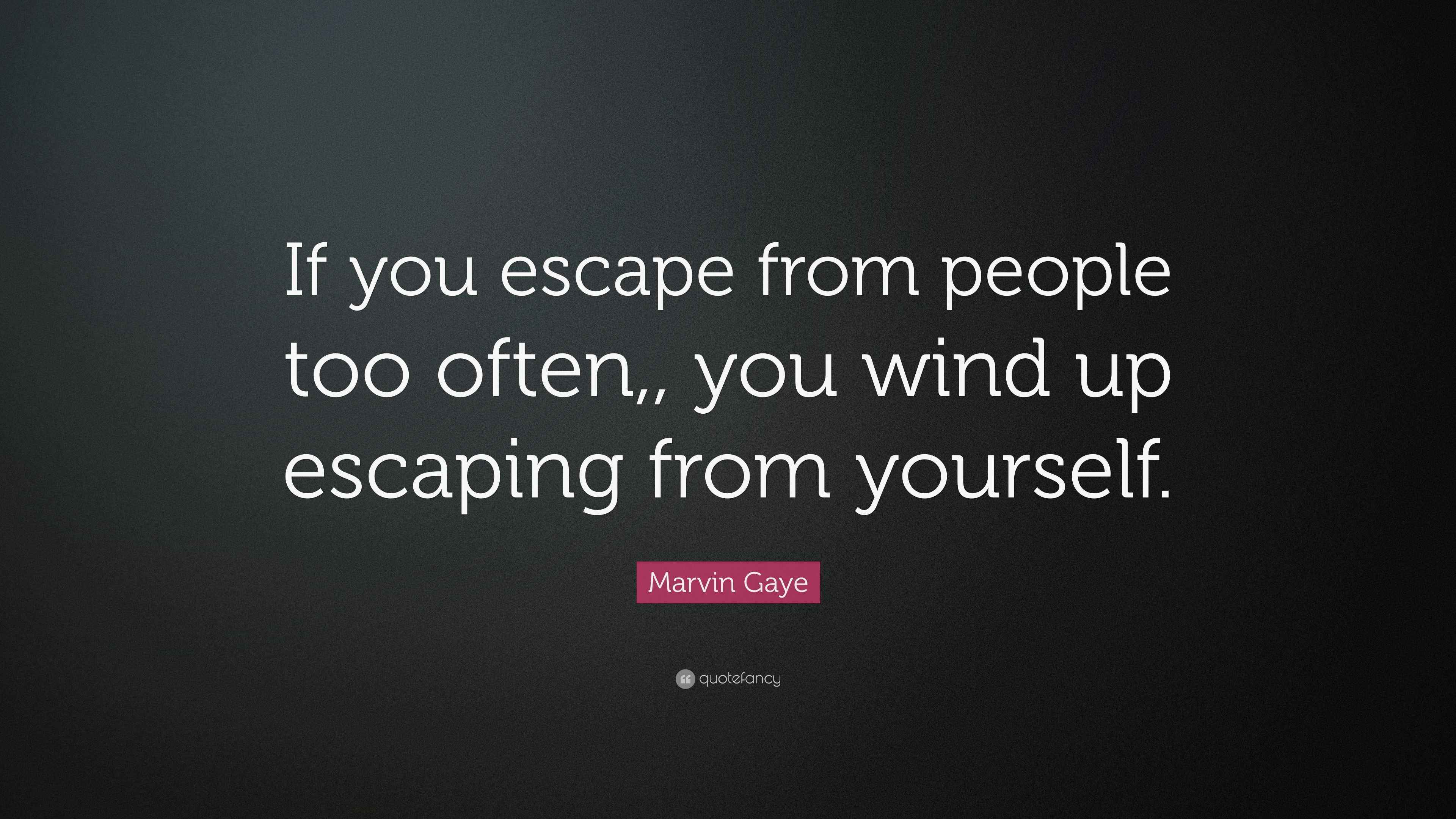 Marvin Gaye Quote: “If you escape from people too often,, you wind up ...