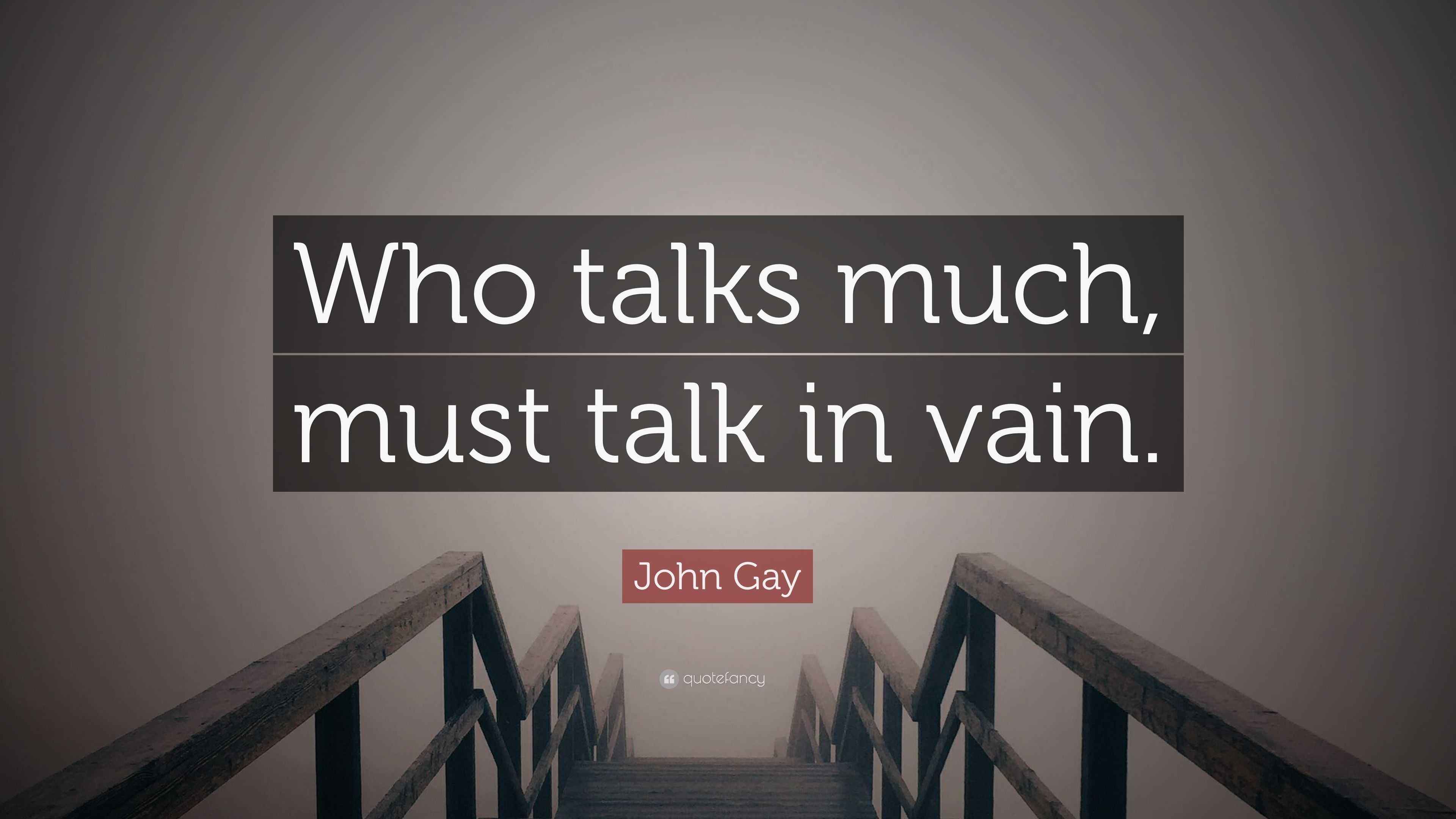 John Gay Quote: “Who talks much, must talk in vain.”