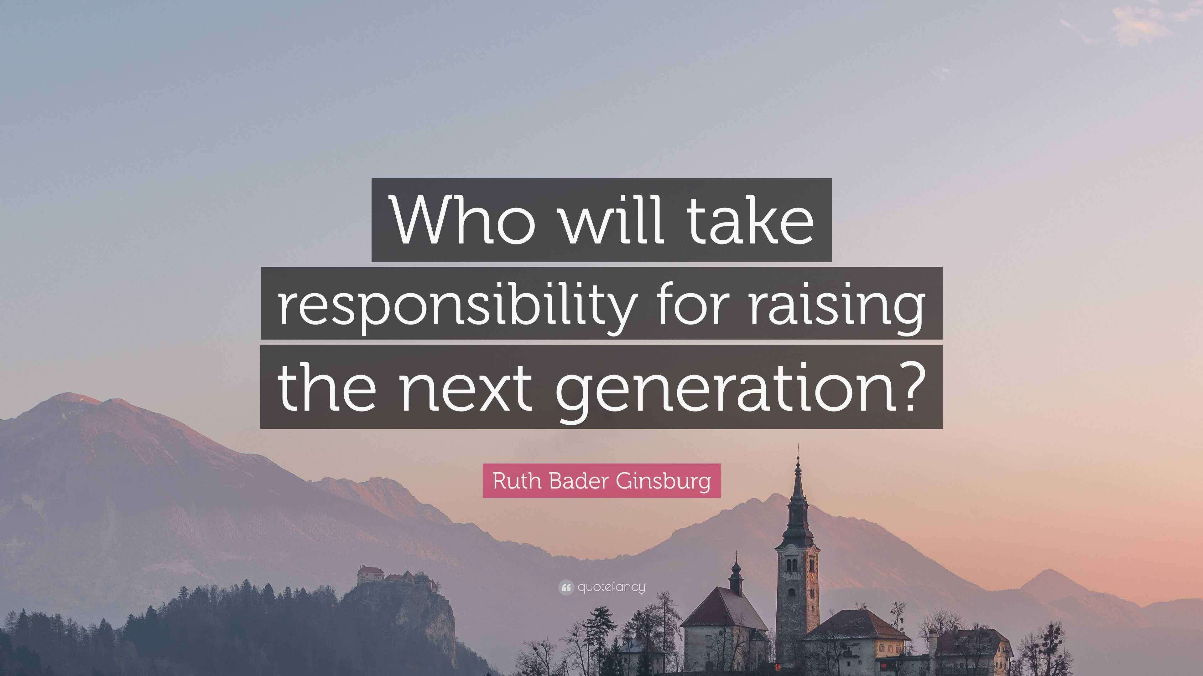 Ruth Bader Ginsburg Quote: “Who will take responsibility for raising ...