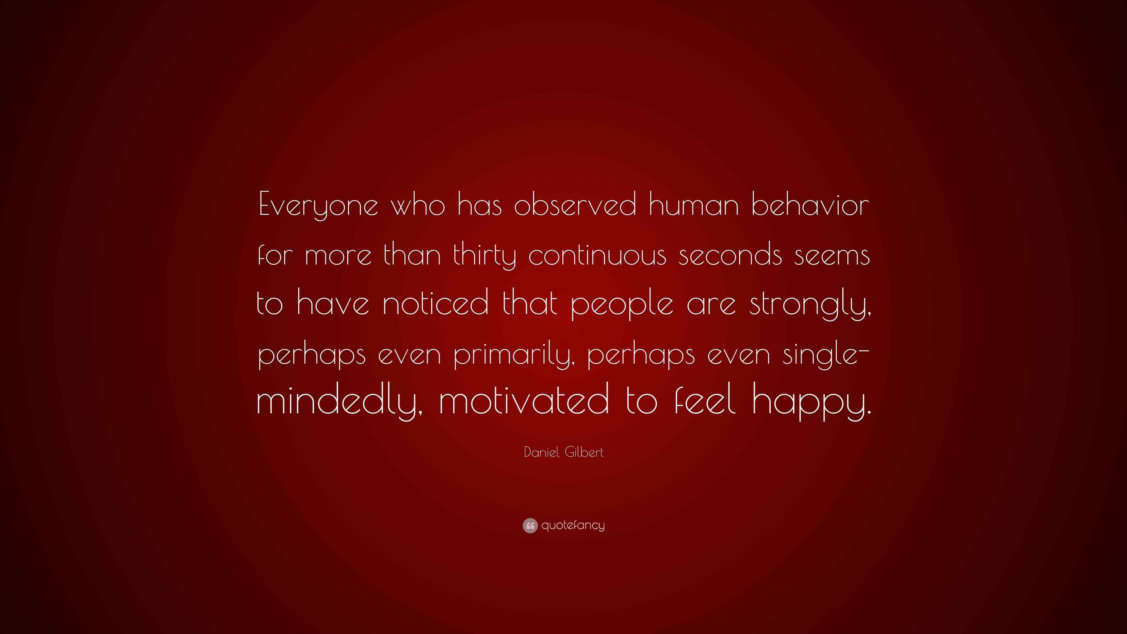 Daniel Gilbert Quote: “Everyone who has observed human behavior for ...