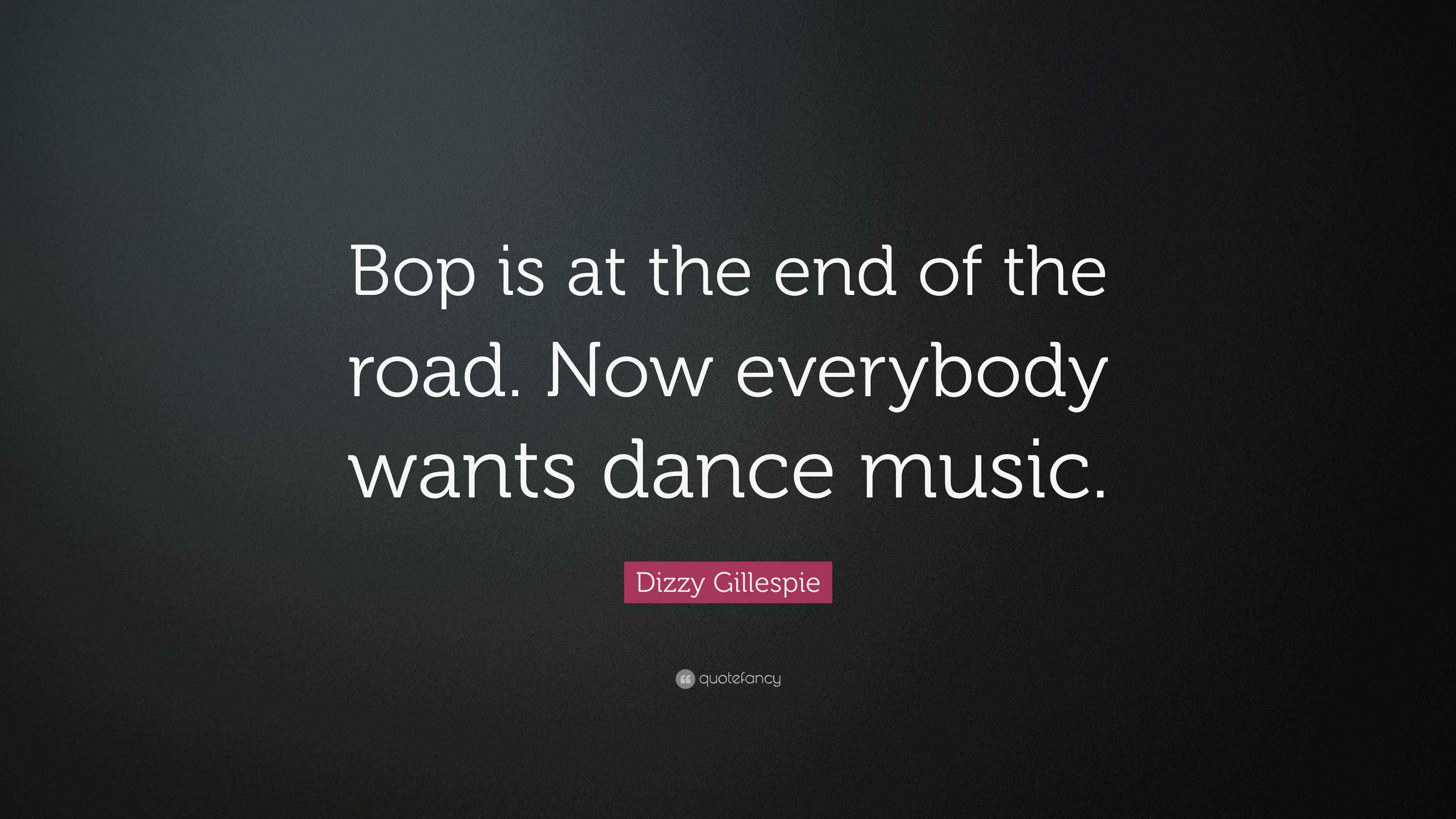 Dizzy Gillespie Quote: “Bop is at the end of the road. Now everybody ...