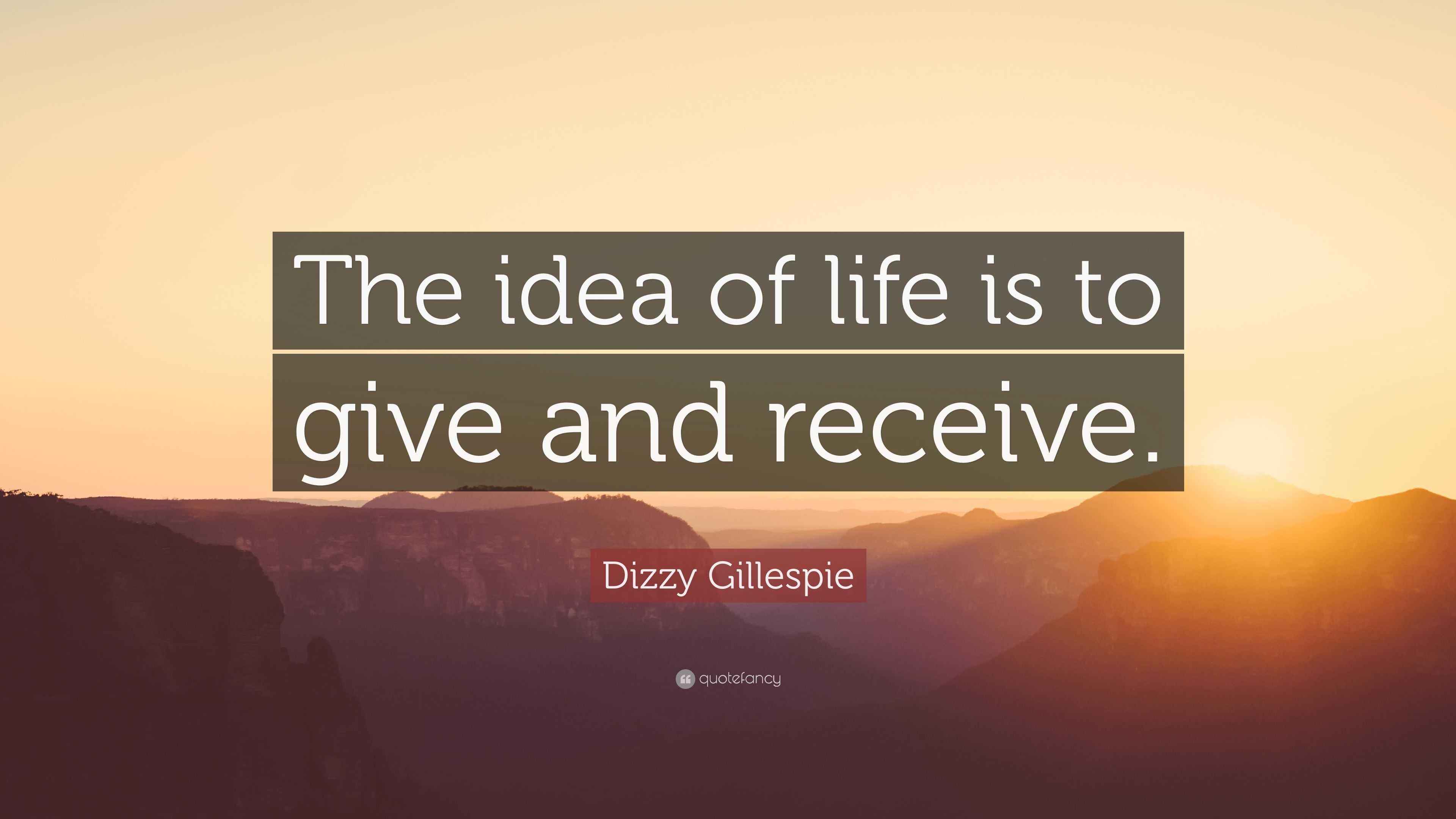 Dizzy Gillespie Quote: “The idea of life is to give and receive.”